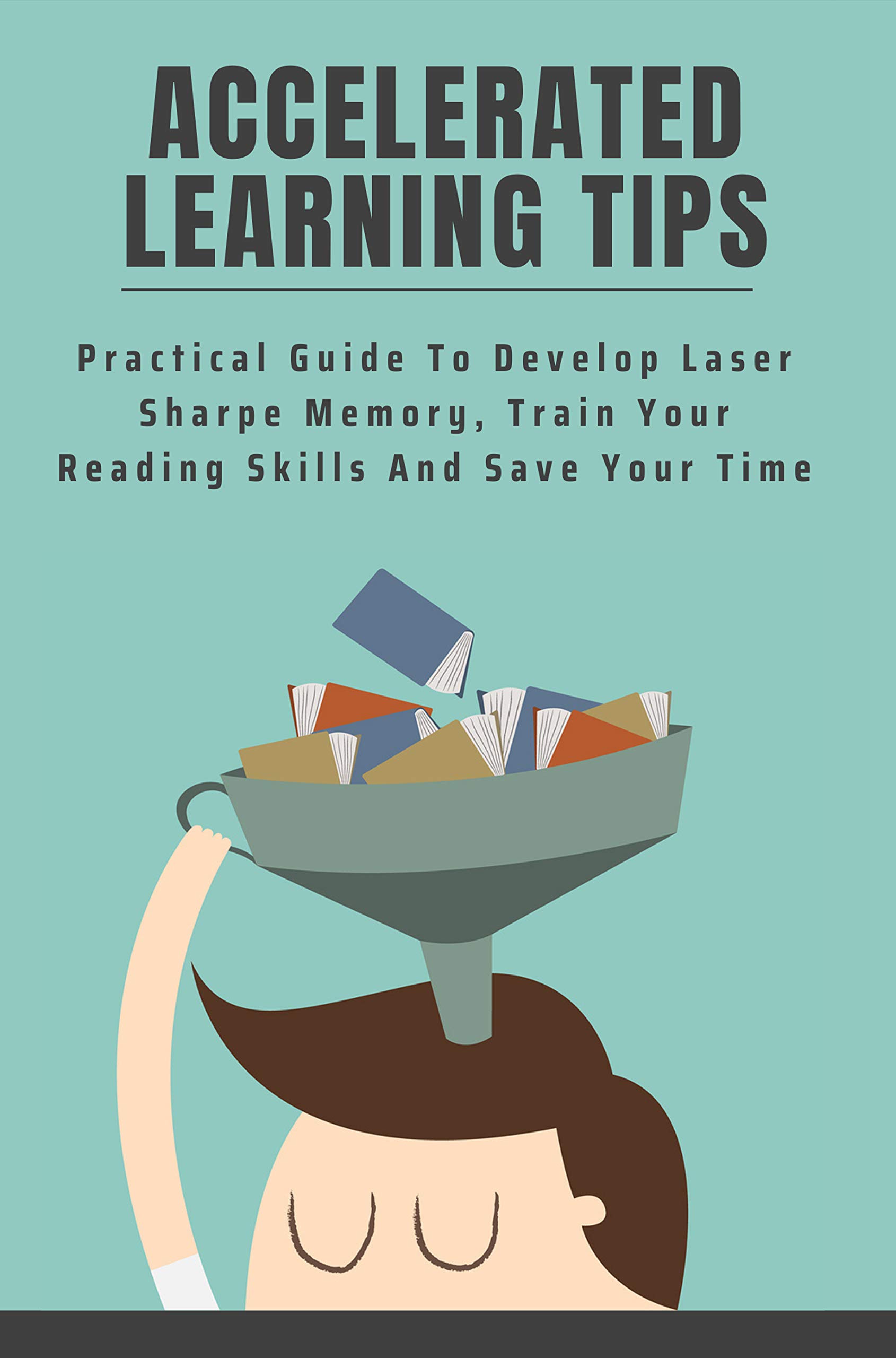 Accelerated Learning Tips: Practical Guide To Develop Laser Sharpe Memory, Train Your Reading ...
