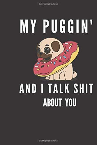 My Puggin' and I Talk Shit About You: : Funny Notebook for Pug Dog ...