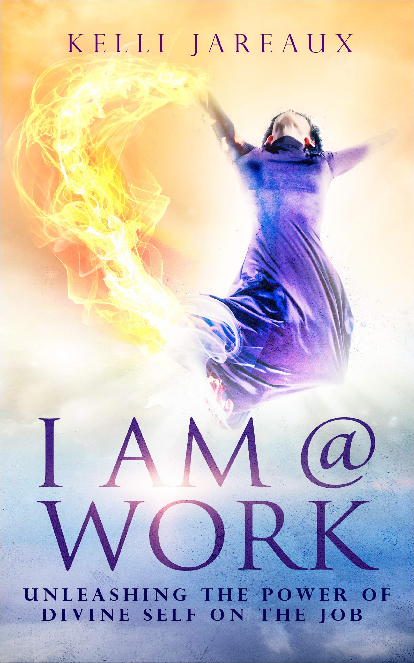 I AM @ Work (second edition): UNLEASHING THE POWER OF DIVINE SELF ON ...