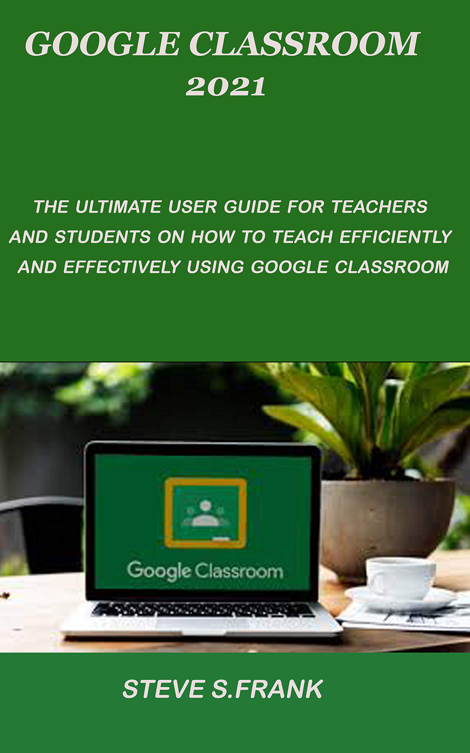GOOGLE CLASSROOM 2021: The Ultimate User Guide For Teachers And ...