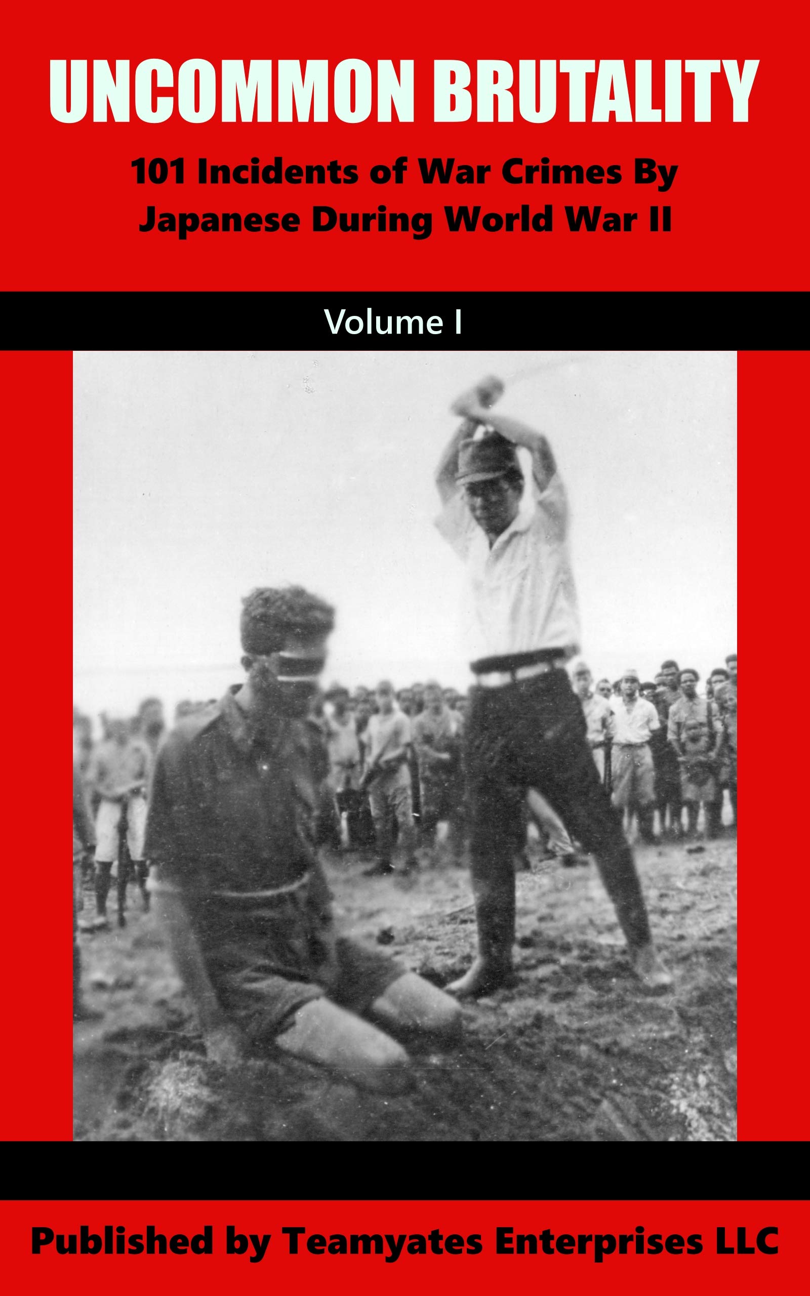 UNCOMMON BRUTALITY: 101 Incidents of Japanese War Crimes During World ...