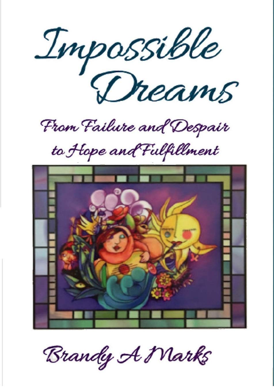 Impossible Dreams: From failure and despair to hope and fulfillment, a ...