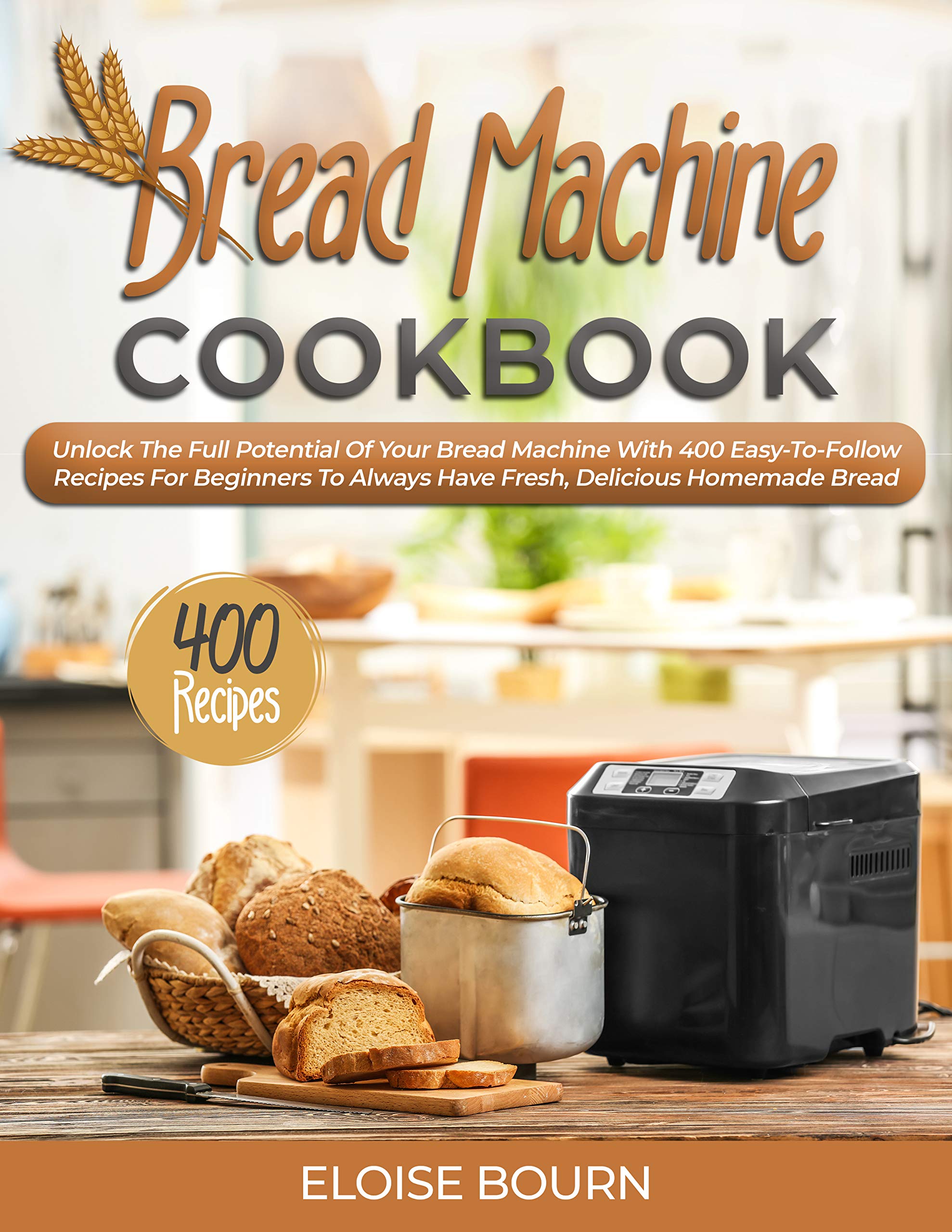 Bread Machine Cookbook: Unlock The Full Potential Of Your Bread Machine ...