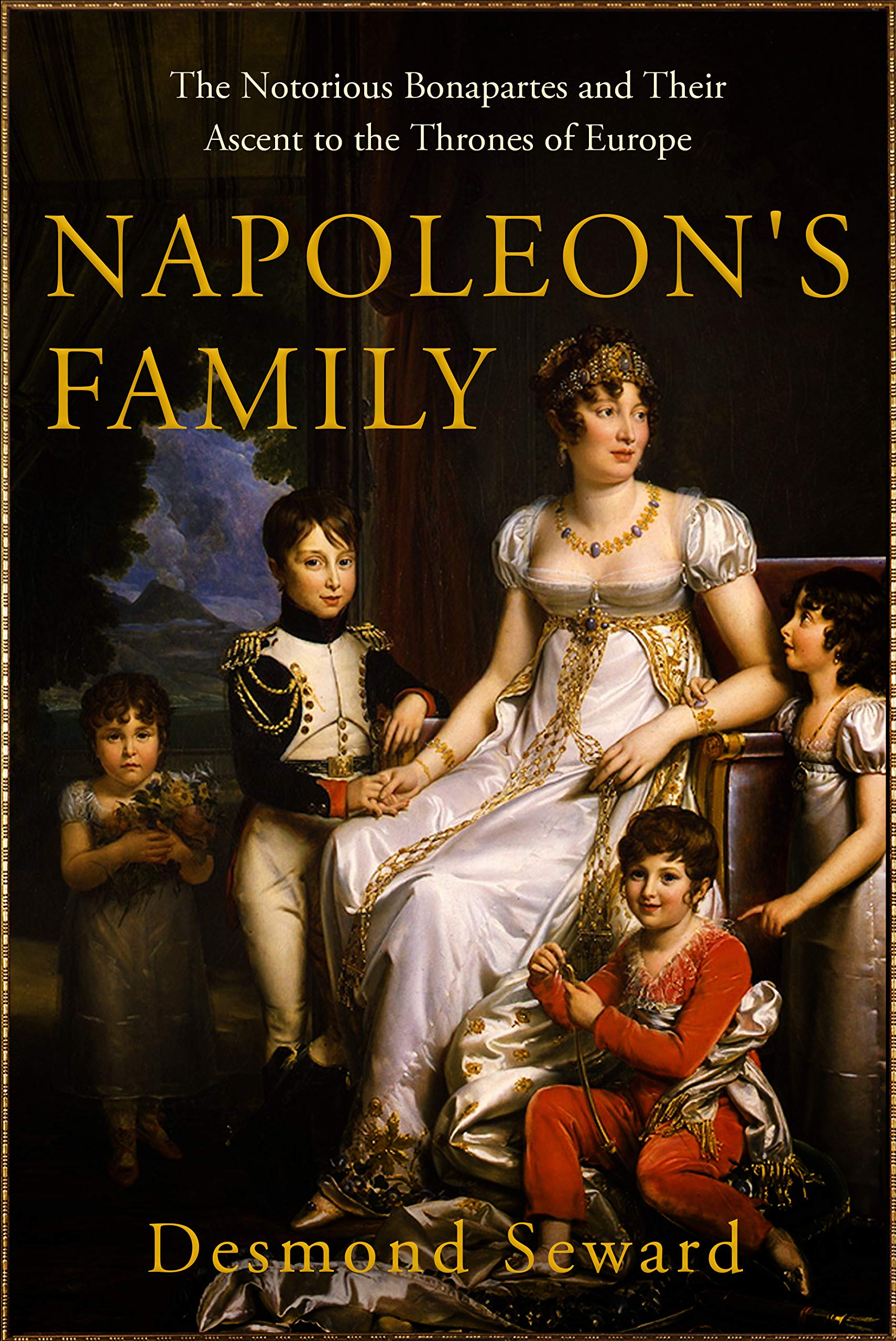 Napoleon's Family : The notorious Bonapartes and their ascent to the ...