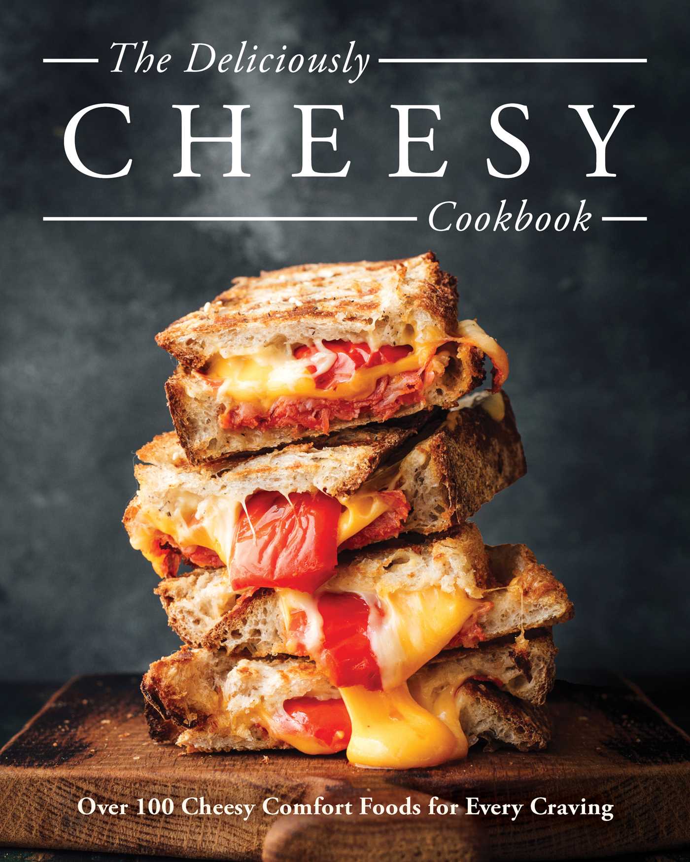 The Deliciously Cheesy Cookbook: Over 100 Cheesy Comfort Foods for ...