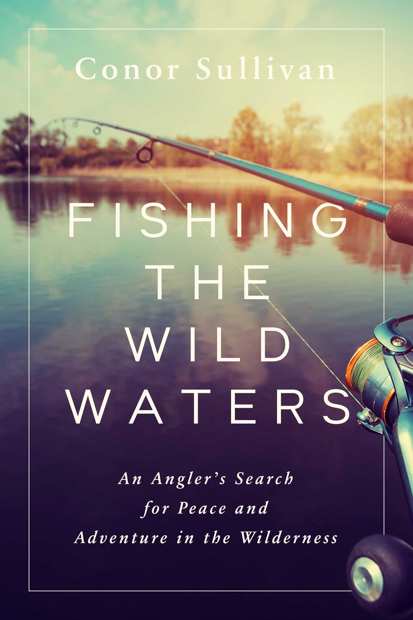 Fishing the Wild Waters: An Angler's Search for Peace and Adventure in the Wilderness by Conor ...