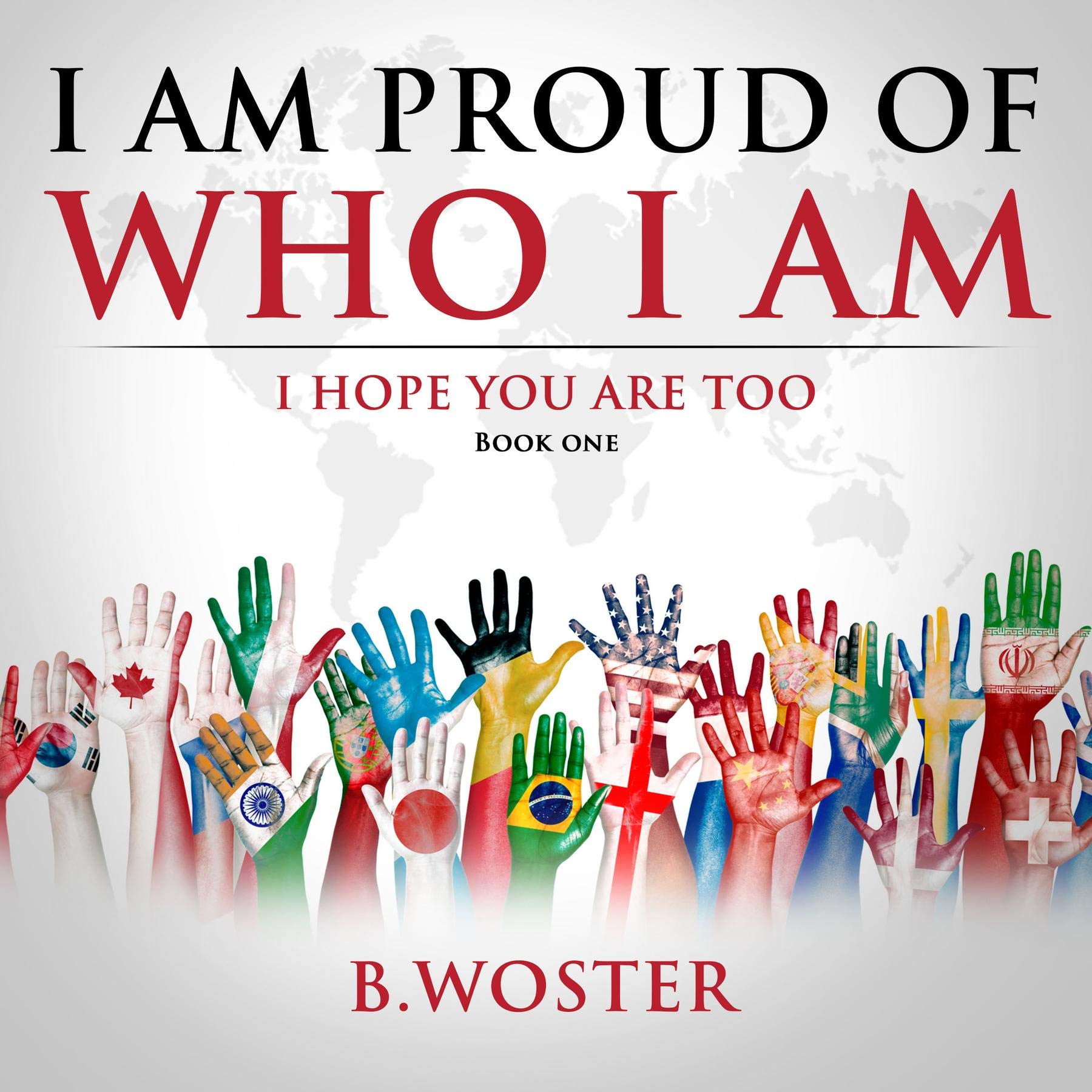 I Am Proud of Who I Am: I hope you are too (Book One) by B. Woster ...