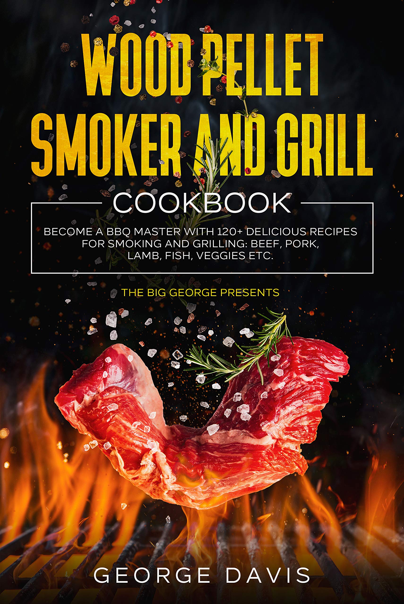 Wood Pellet Smoker and Grill Cookbook: Become a BBQ Master with 120 ...