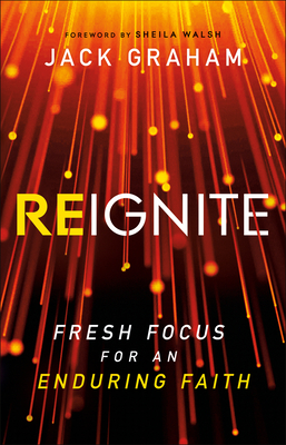 Reignite: Fresh Focus for an Enduring Faith by Jack Graham | Goodreads