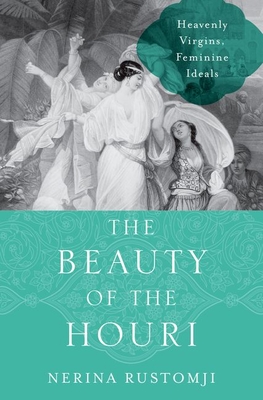The Beauty of the Houri: Heavenly Virgins, Feminine Ideals by Nerina ...