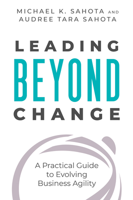 Leading Beyond Change: A Practical Guide to Evolving Business Agility ...