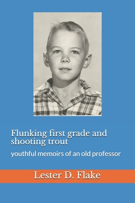 Flunking first grade and shooting trout: youthful memoirs of an old ...
