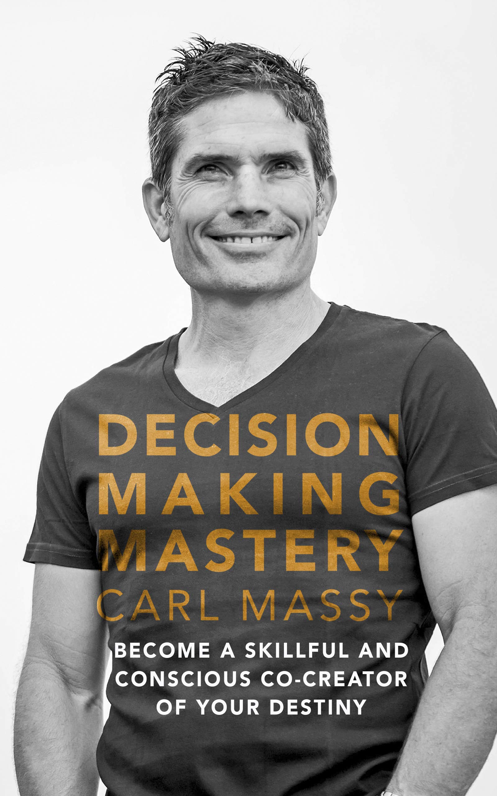 Decision Making Mastery: Become a Skillful and Conscious Co-Creator of Your Destiny by Carl ...