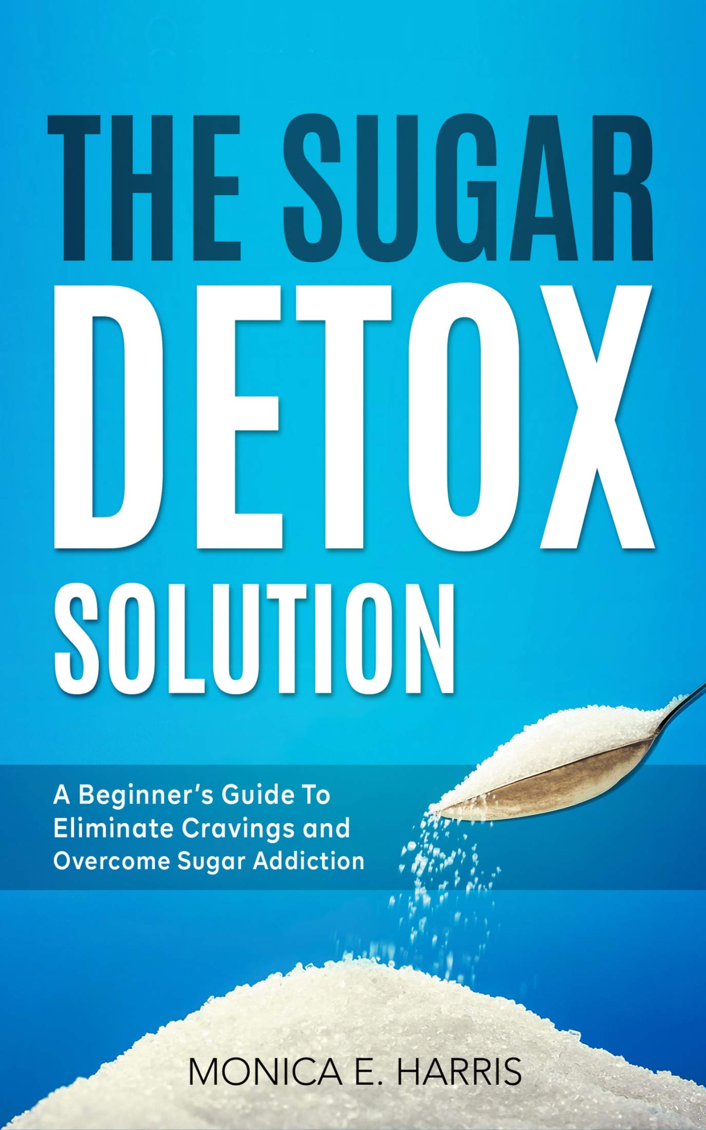 The Sugar Detox Solution: A Beginner's Guide to Eliminate Cravings and ...
