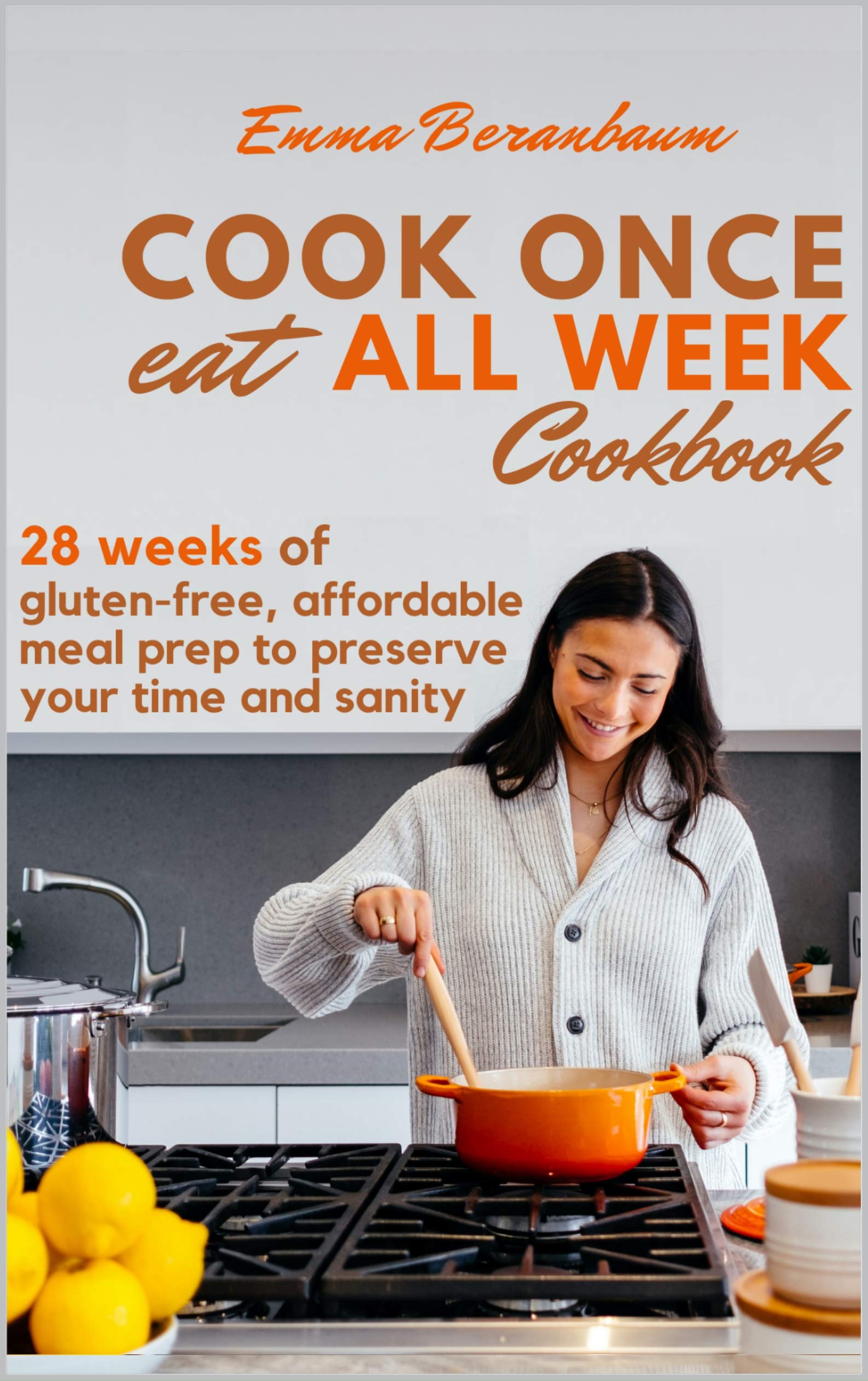 Cook Once Eat All Week Cookbook: 28 Weeks of Gluten-Free Affordable ...