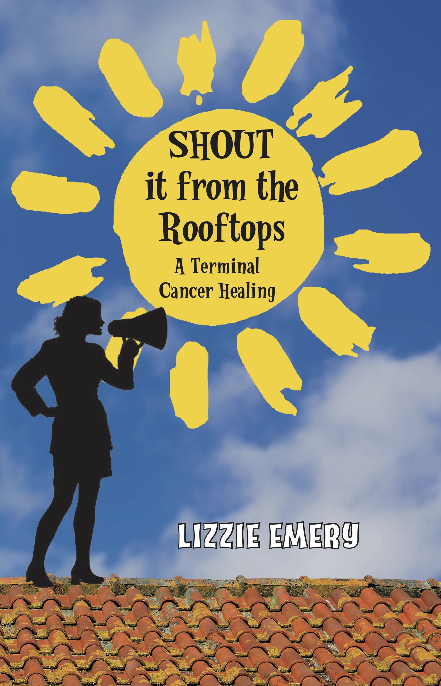 Shout it From the Rooftops: A Terminal Cancer Healing by Lizzie Emery ...