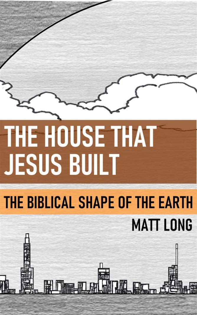 The House that Jesus Built: The Biblical Shape of the Earth, An ...