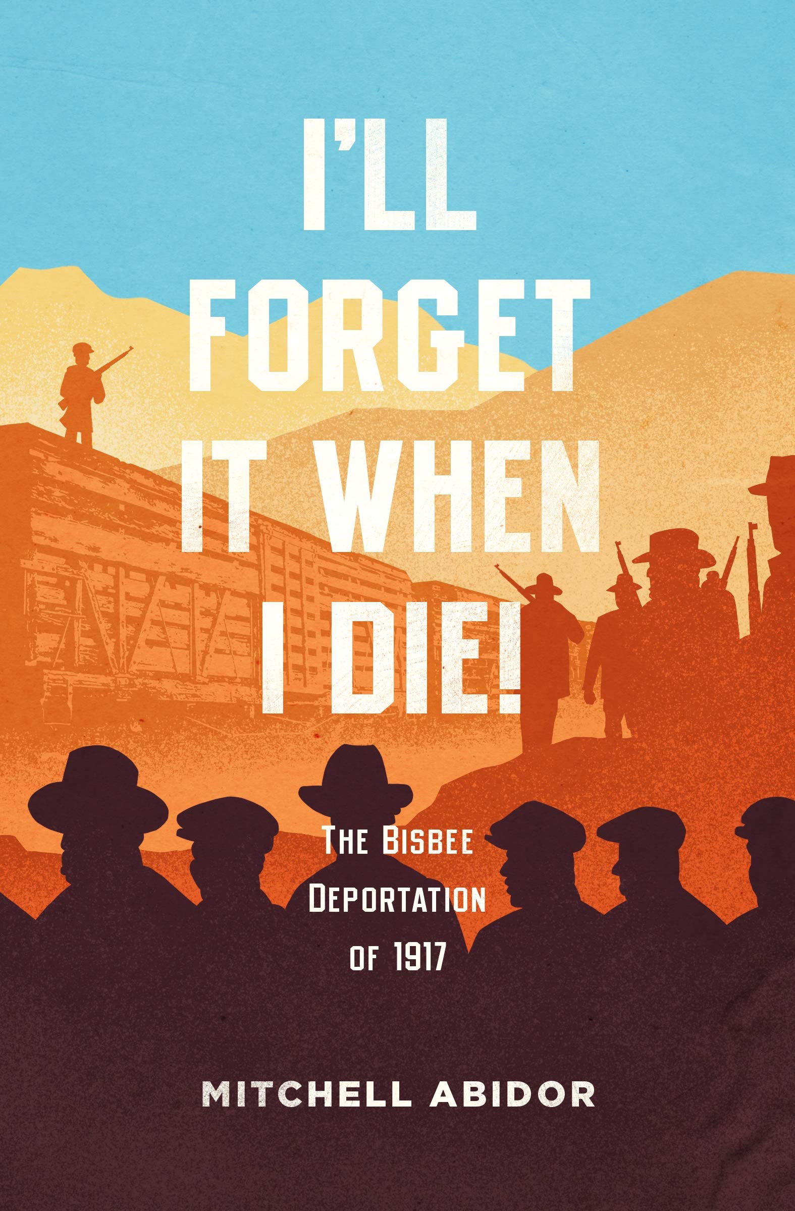 I'll Forget It When I Die: The Bisbee Deportation of 1917 by Mitchell ...