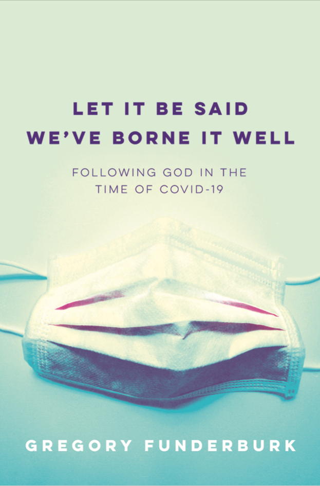 Let It Be Said We've Borne It Well: Following God in the Time of COVID-19 by Gregory Funderburk ...