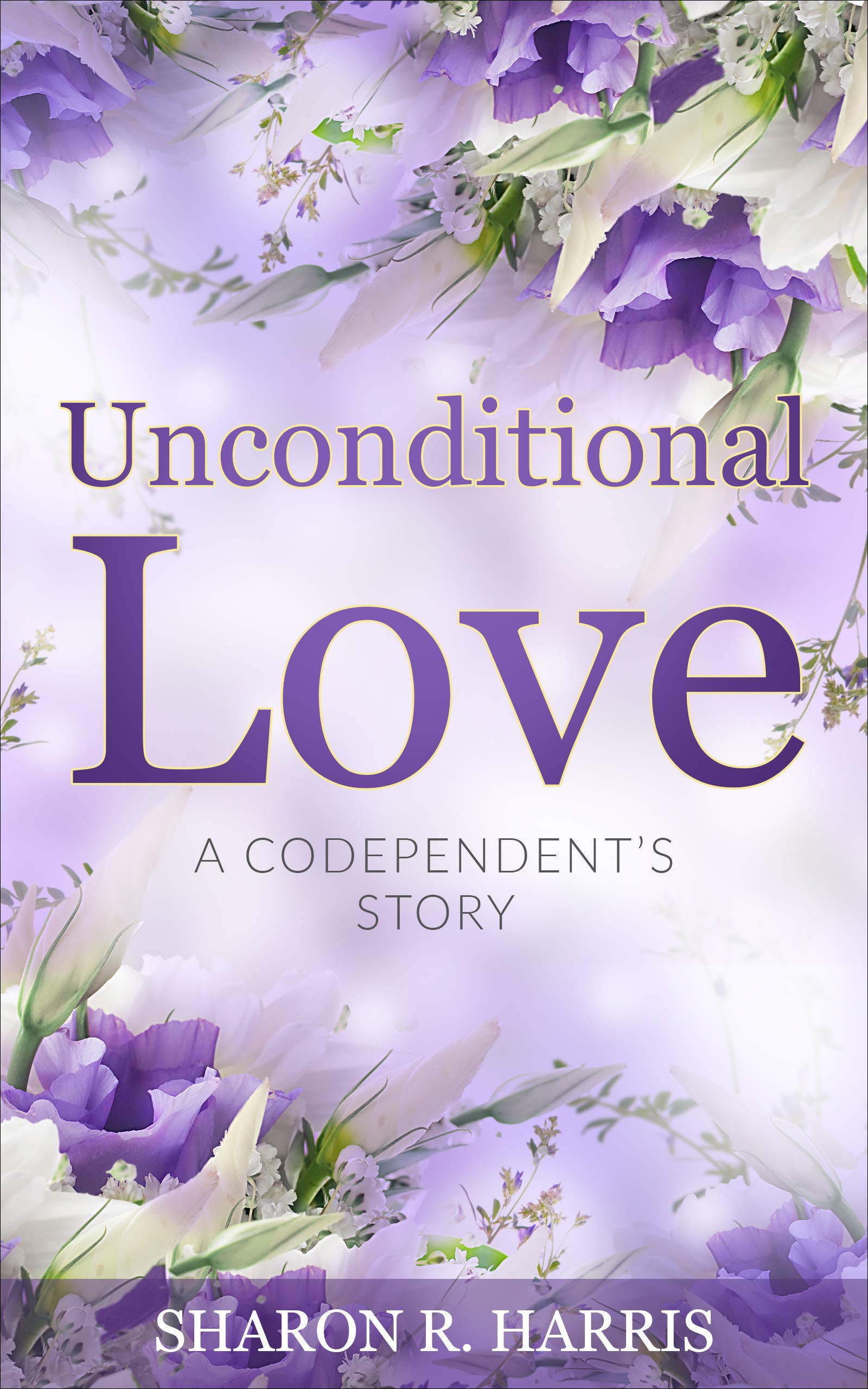 Unconditional Love: A Codependent's Story by Sharon R. Harris | Goodreads