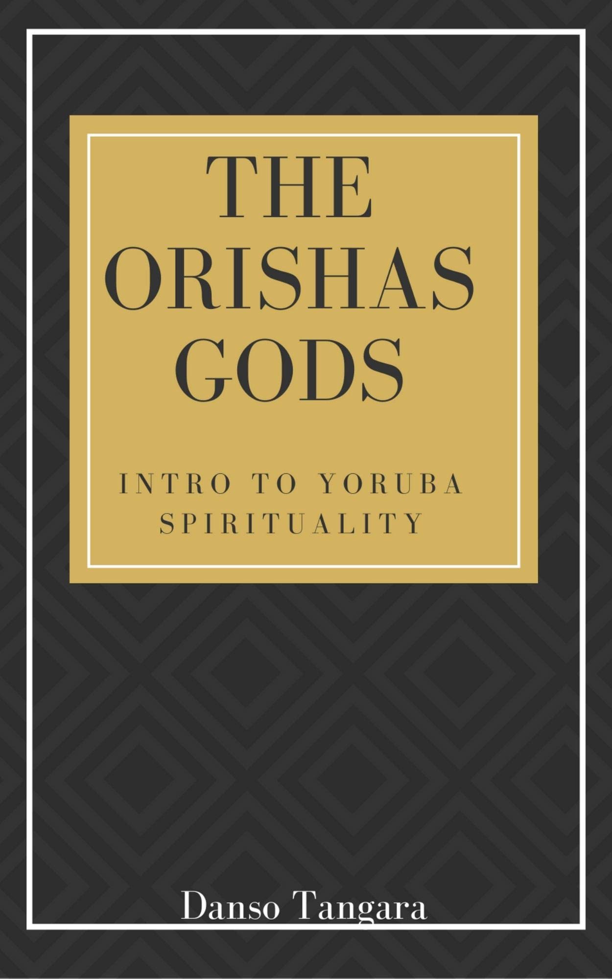 The Orishas Gods: Intro to Yoruba Spirituality by Danso Tangara | Goodreads
