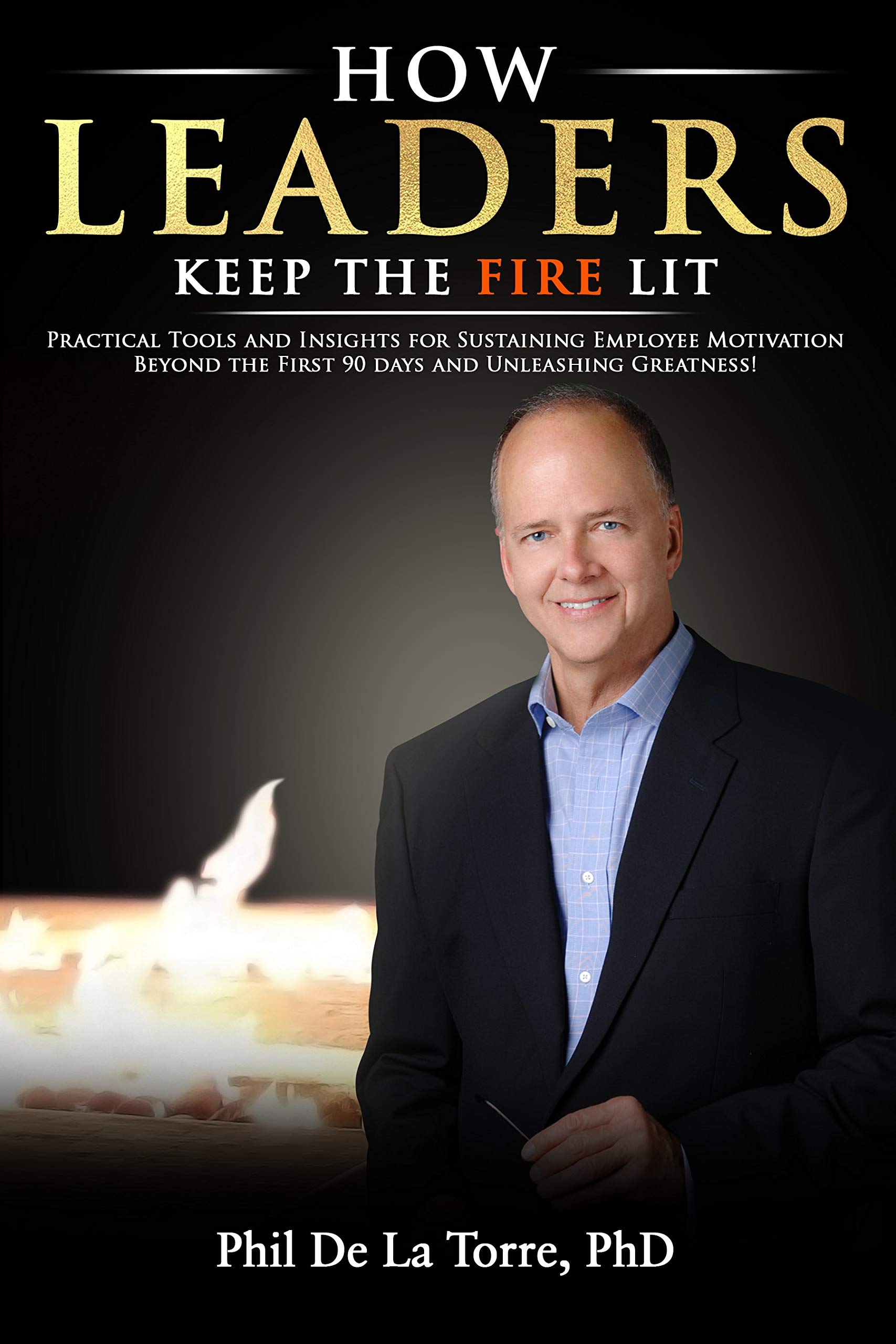 HOW LEADERS KEEP THE FIRE LIT: PRACTICAL TOOLS AND INSIGHTS FOR ...