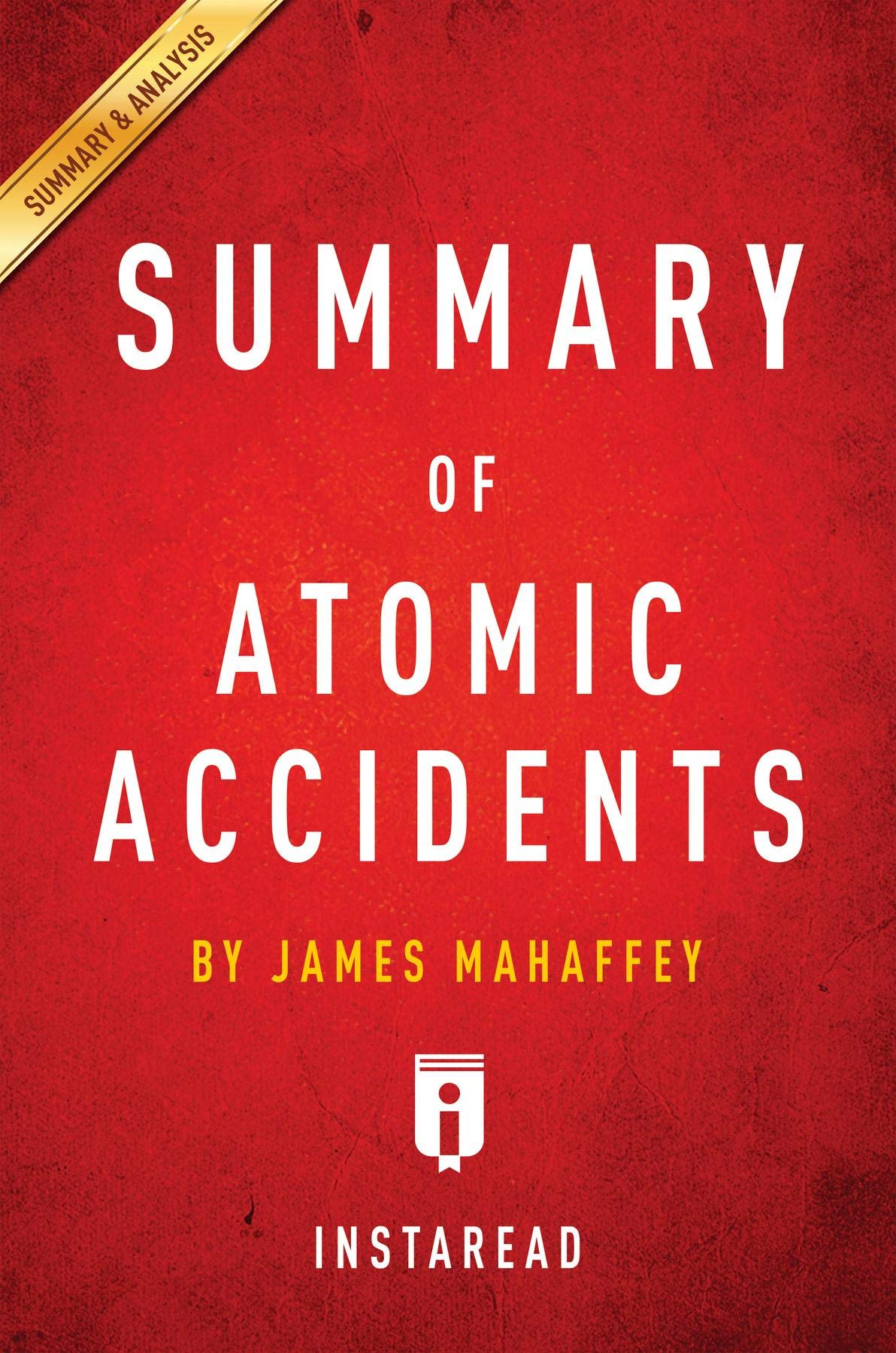 Summary of Atomic Accidents: by James Mahaffey | Includes Analysis by ...