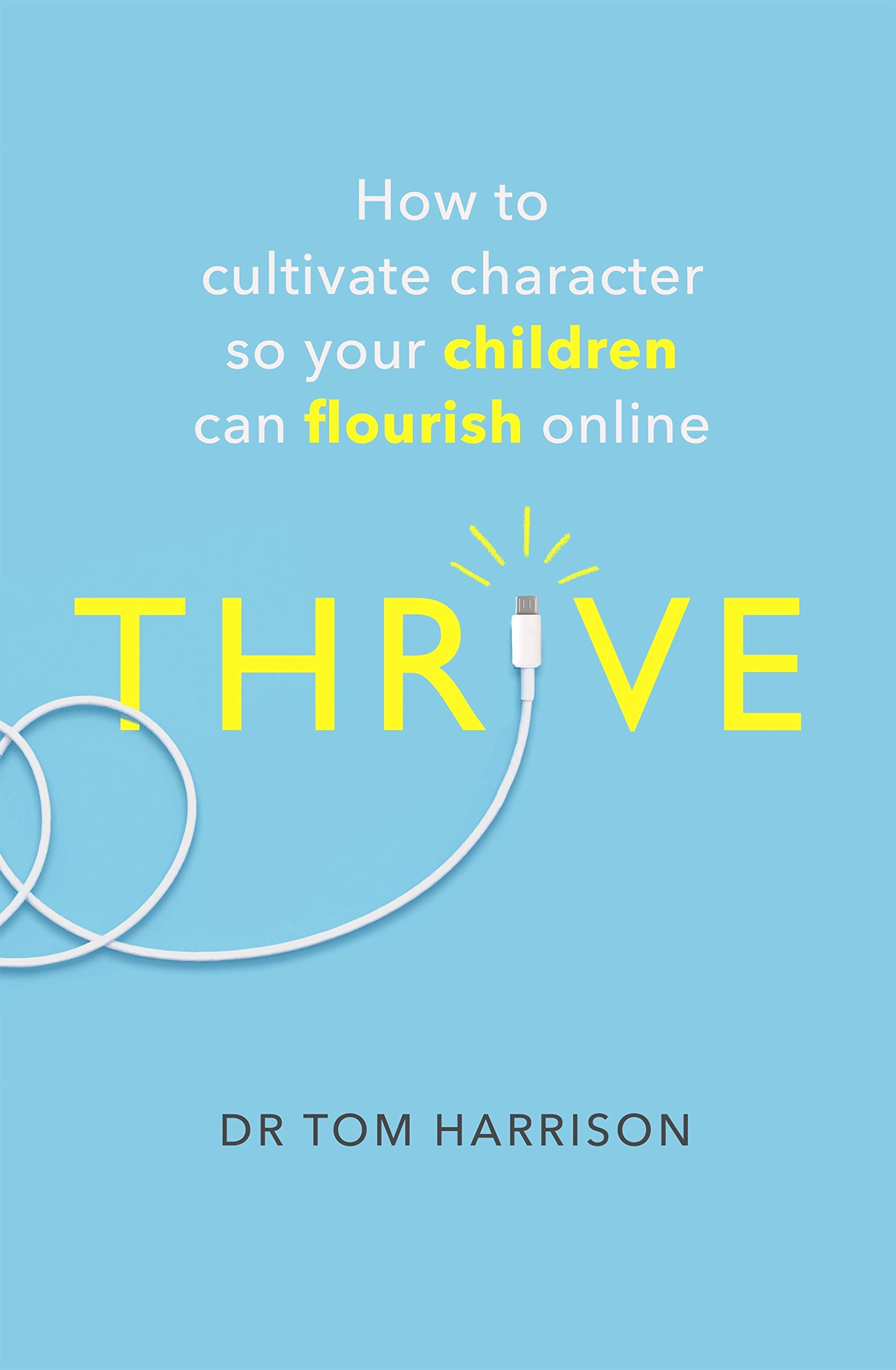 THRIVE: How to Cultivate Character So Your Children Can Flourish Online ...