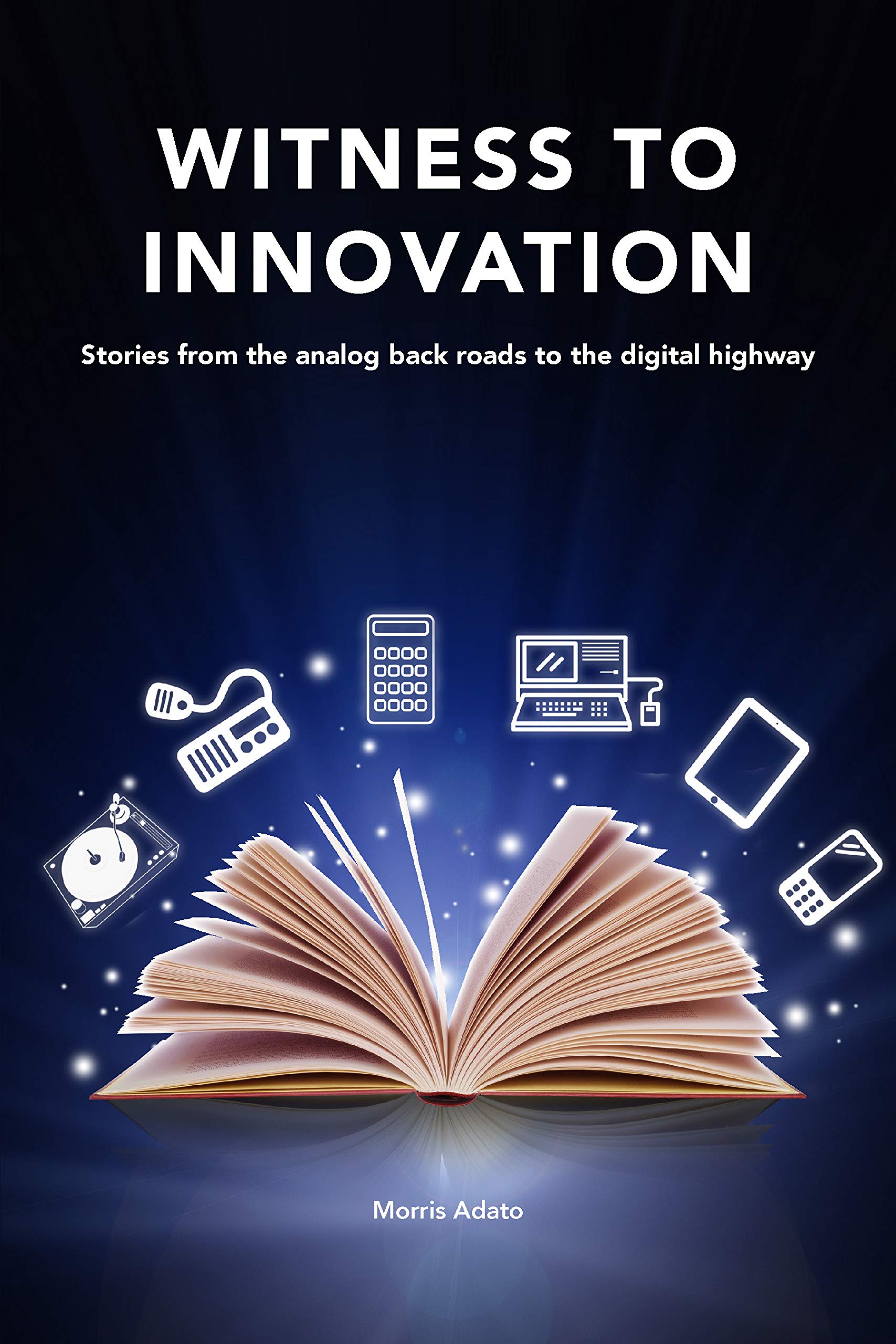 Witness to Innovation: Stories from the analog back roads to the ...