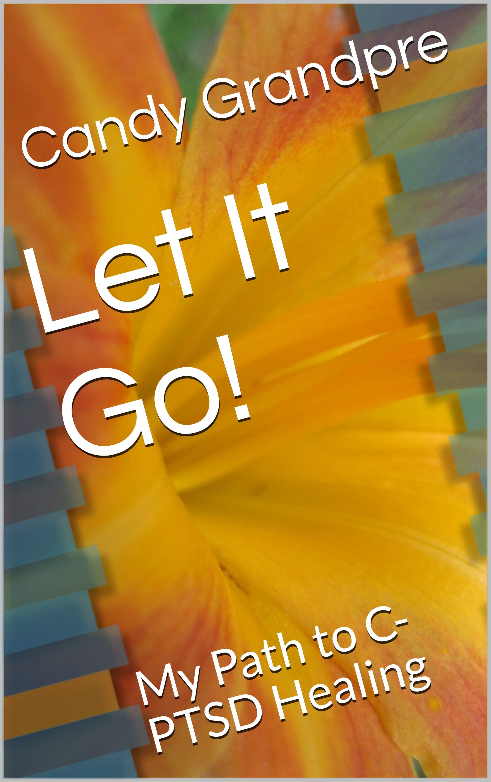 Let It Go!: My Path to C-PTSD Healing by Candy Grandpre | Goodreads
