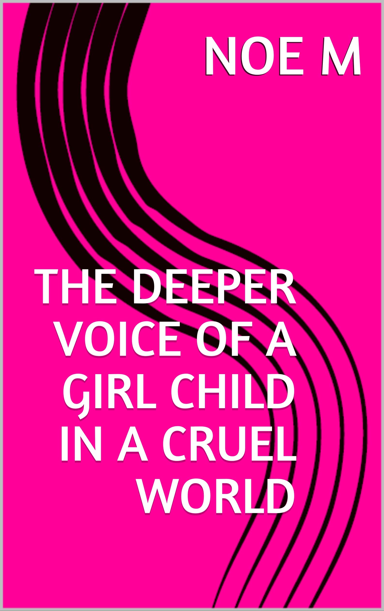 The Deeper Voice Of A Girl Child In A Cruel World by Noe M | Goodreads