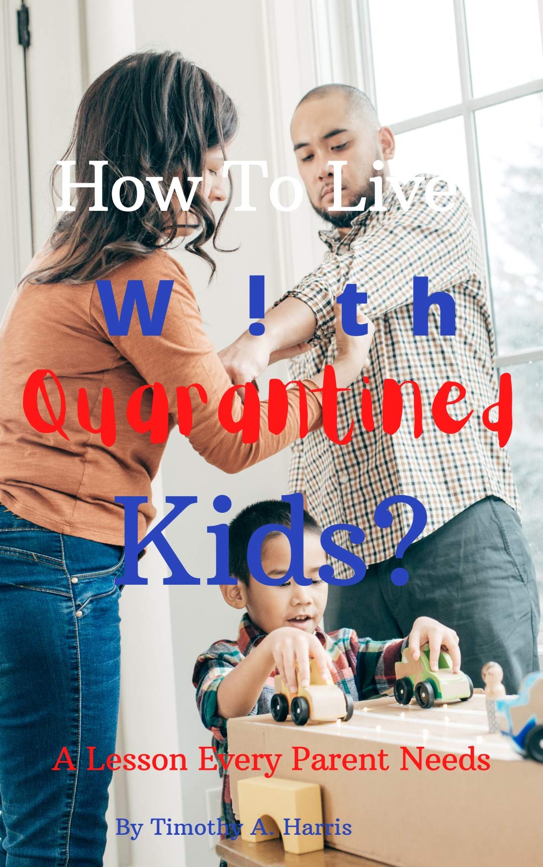 How To Live with Quarantined Kids: A Lesson Every Parent Needs by Timothy A. Harris | Goodreads