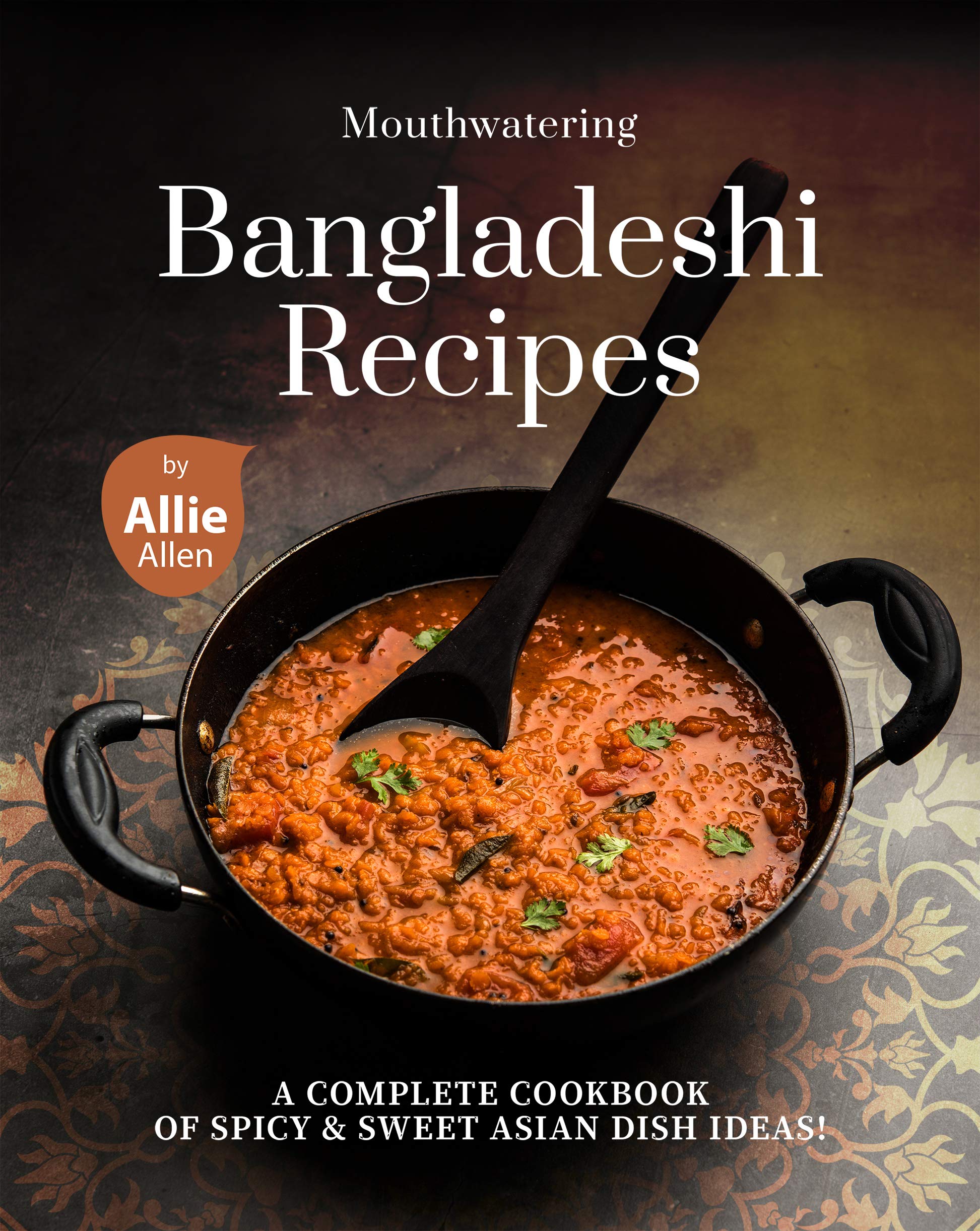 Mouthwatering Bangladeshi Recipes: A Complete Cookbook of Spicy & Sweet ...