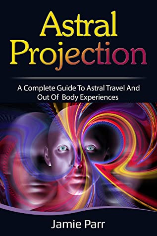 Astral Projection: A Complete Guide to Astral Travel and Out of Body Experiences by Jamie Parr ...