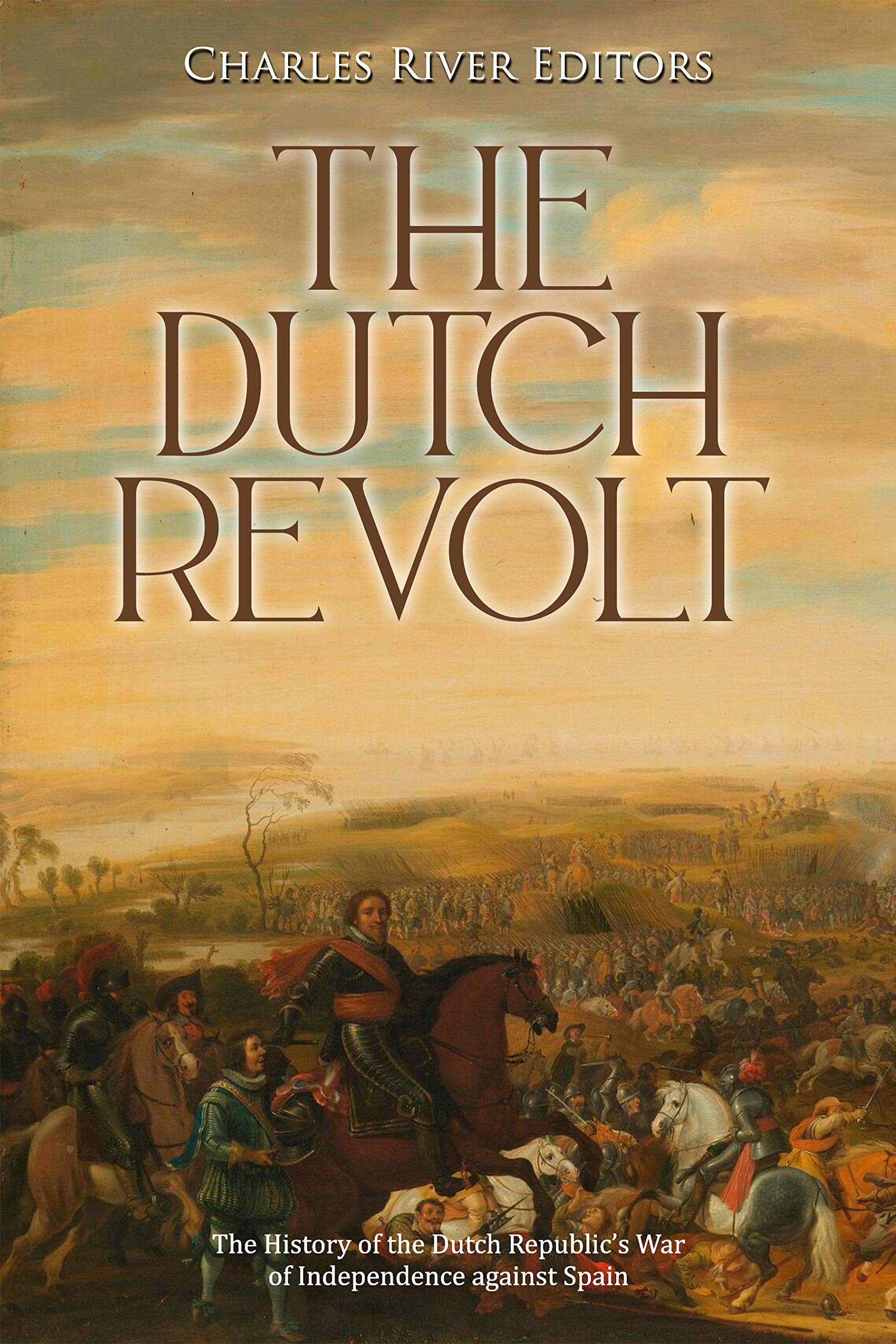 The Dutch Revolt: The History of the Dutch Republic’s War of ...