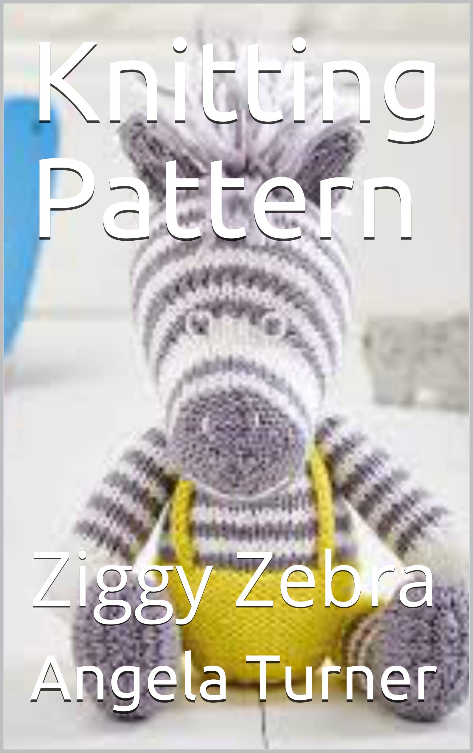 Knitting Pattern: Ziggy Zebra by Angela Turner | Goodreads