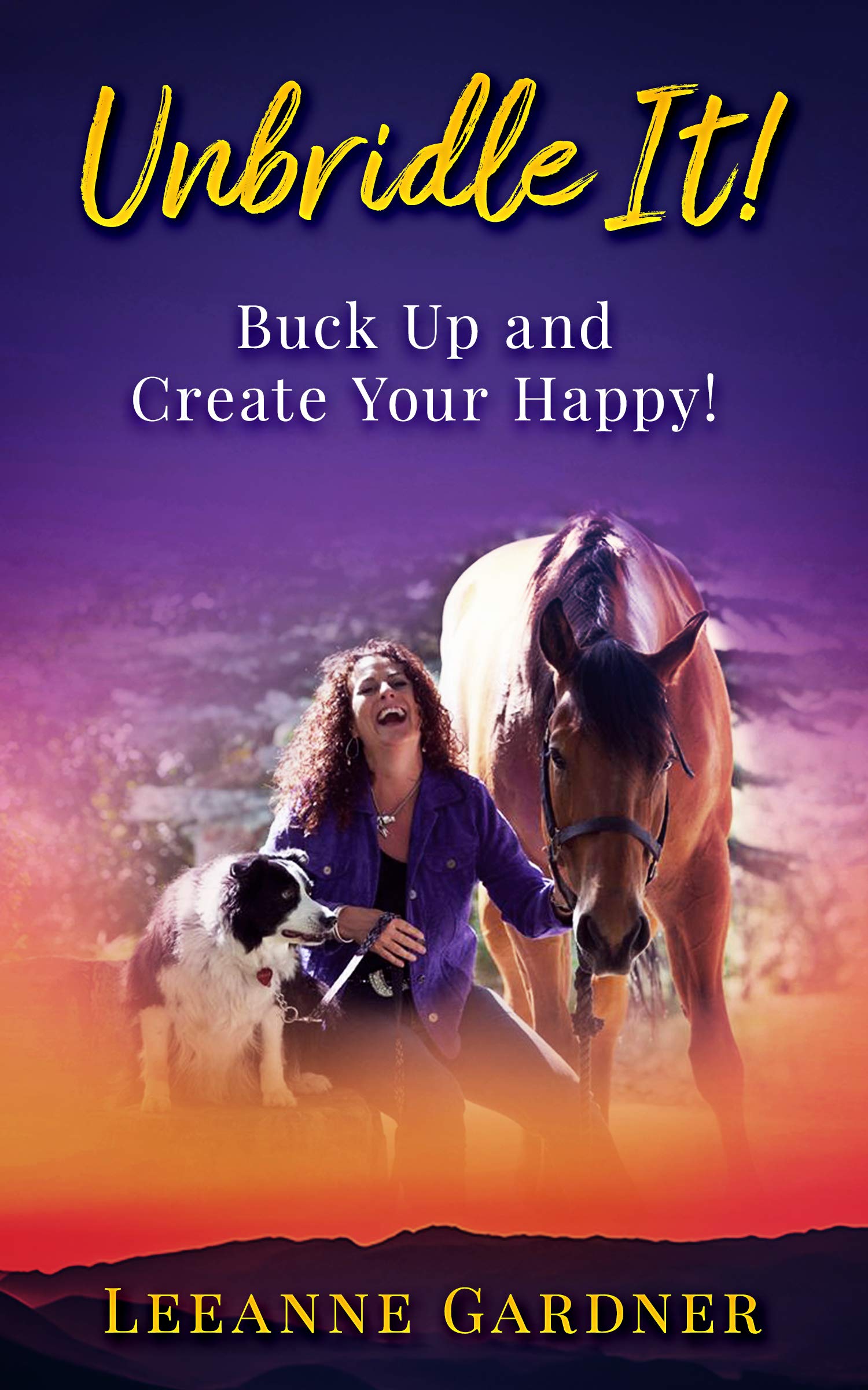 Unbridle IT! Buck Up and Create Your Happy! by Leeanne Gardner | Goodreads