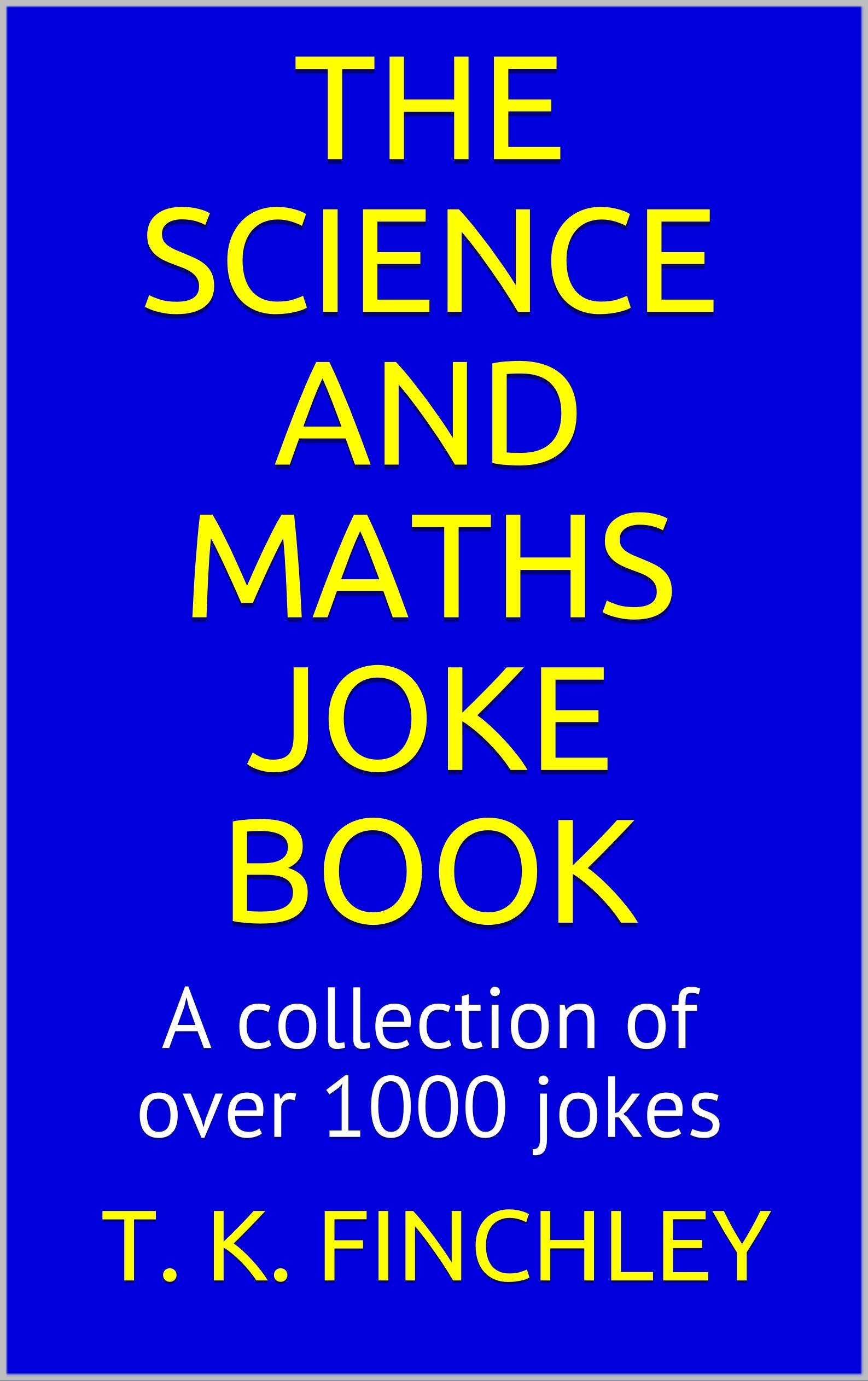 The Science And Maths Joke Book: A collection of over 1000 jokes by T.K ...