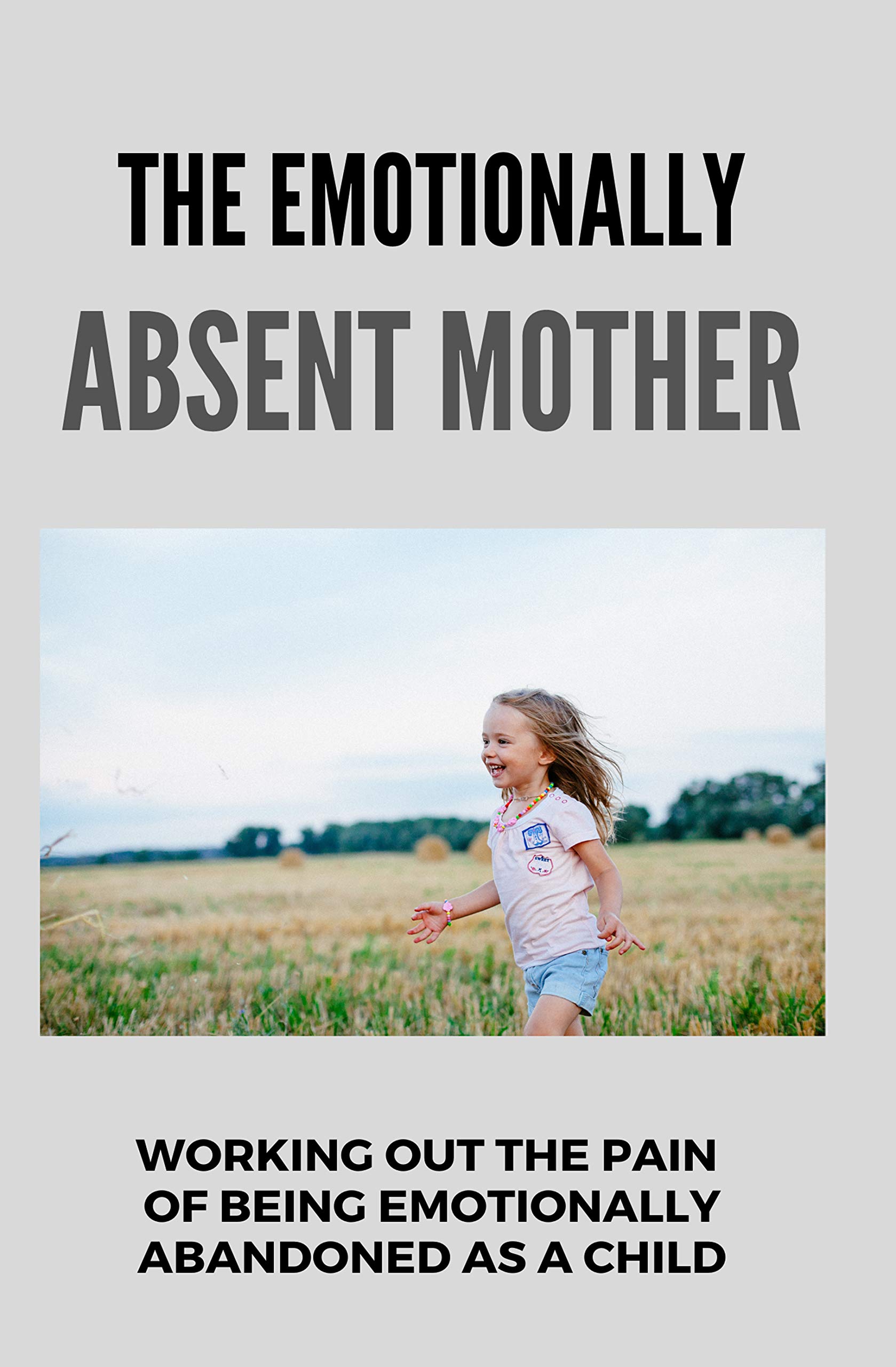 The Emotionally Absent Mother: Working Out The Pain Of Being ...
