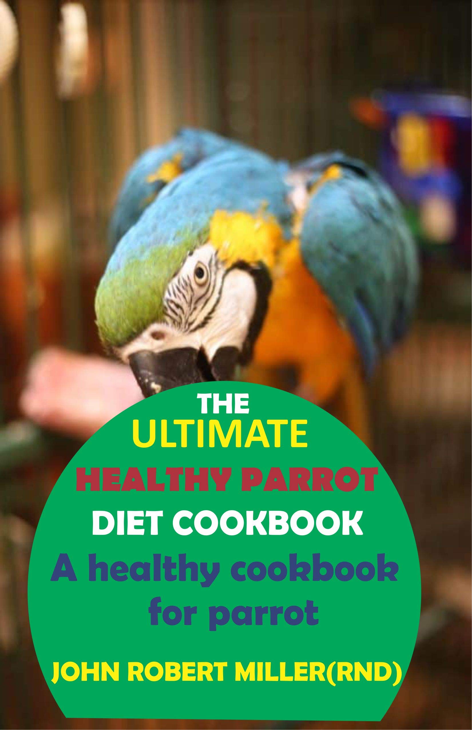 THE ULTIMATE HEALTHY PARROT DIET COOKBOOK by John Miller | Goodreads