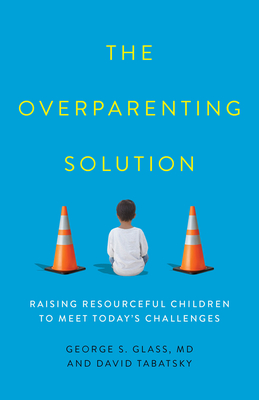 The Overparenting Solution: Raising Resourceful Children to Meet Today ...