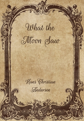What the Moon Saw by Hans Christian Andersen | Goodreads