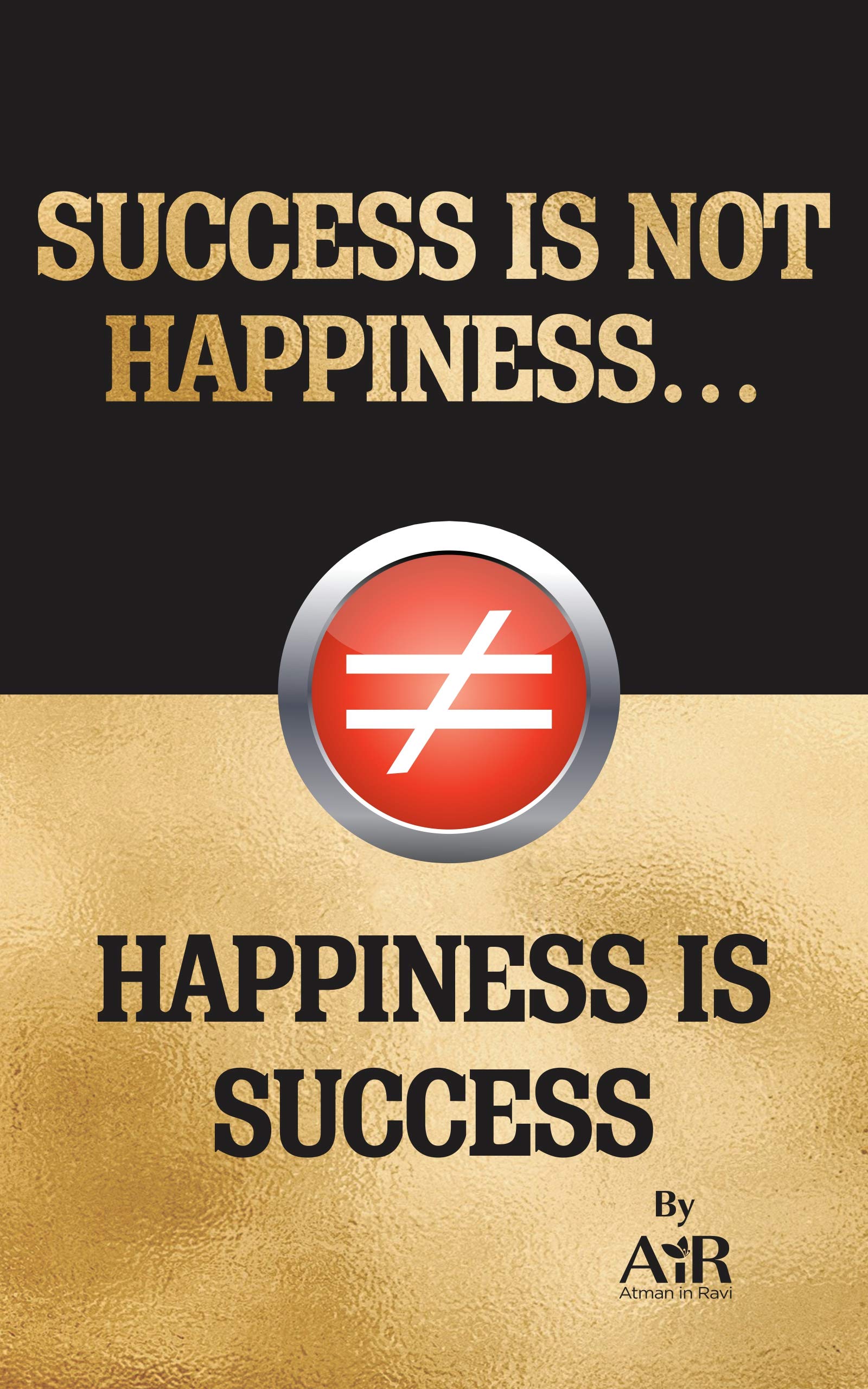 SUCCESS IS NOT HAPPINESS… HAPPINESS IS SUCCESS by AiR Atman in Ravi ...