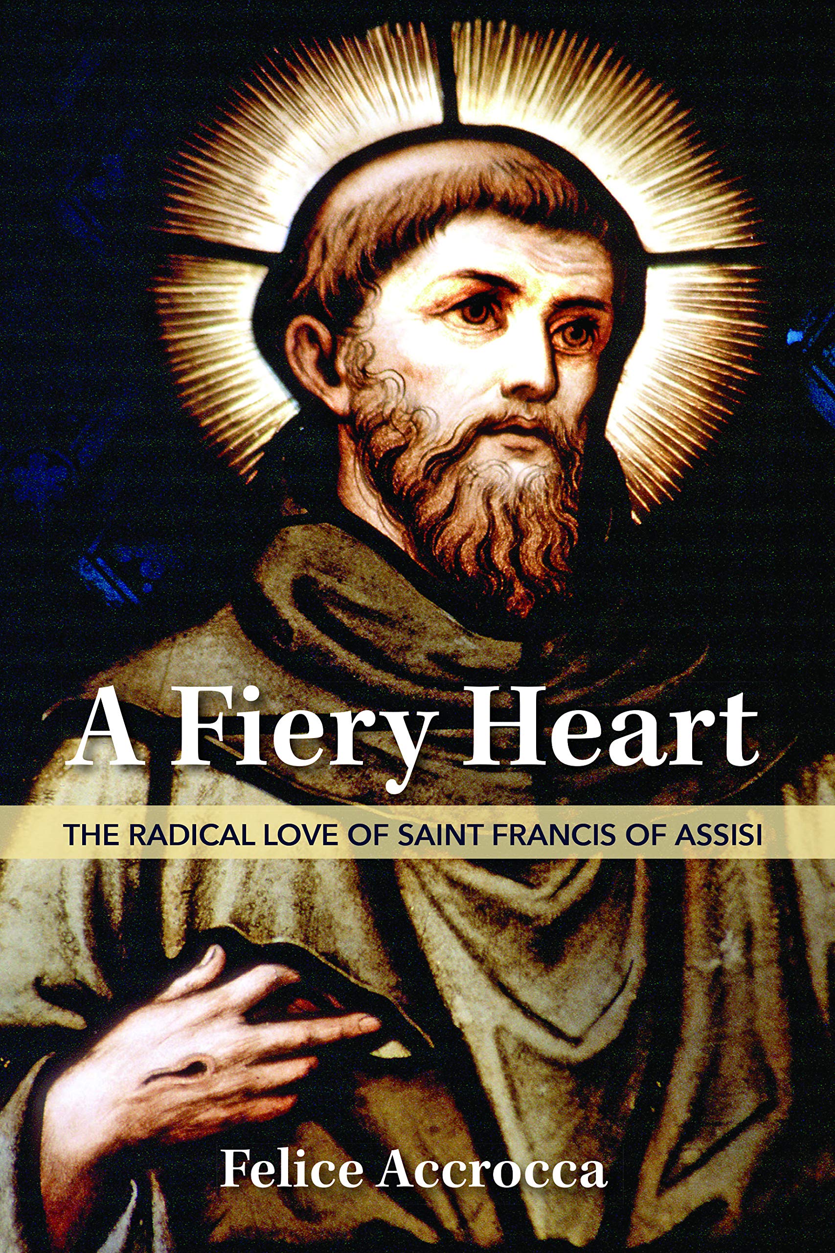 A Fiery Heart: The Radical Love of Saint Francis of Assisi by Felice ...