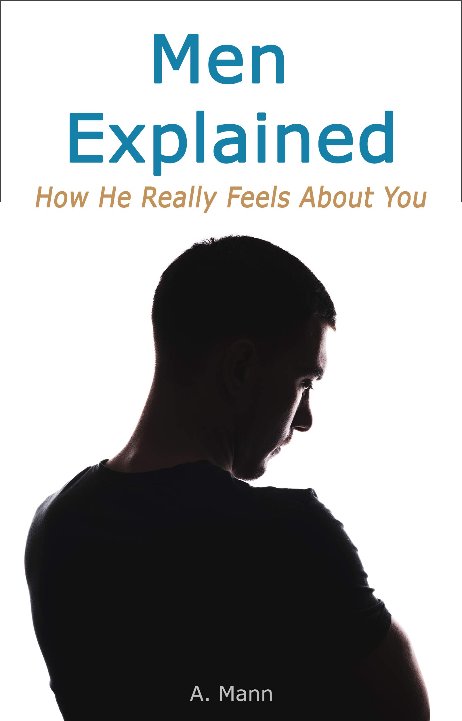 Men Explained: How He Really Feels About You by A. Mann | Goodreads
