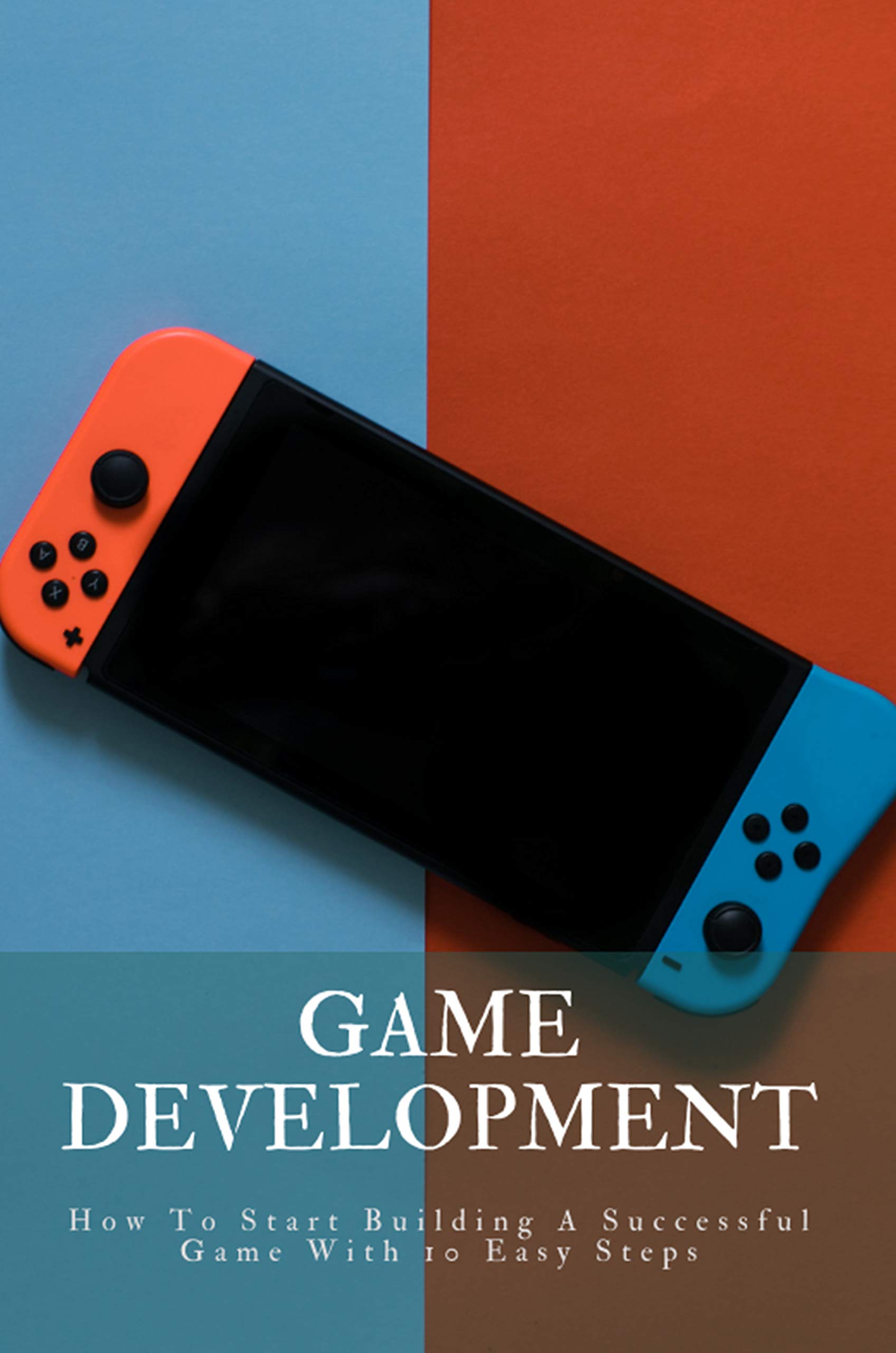 Game Development: How To Start Building A Successful Game With 10 Easy ...