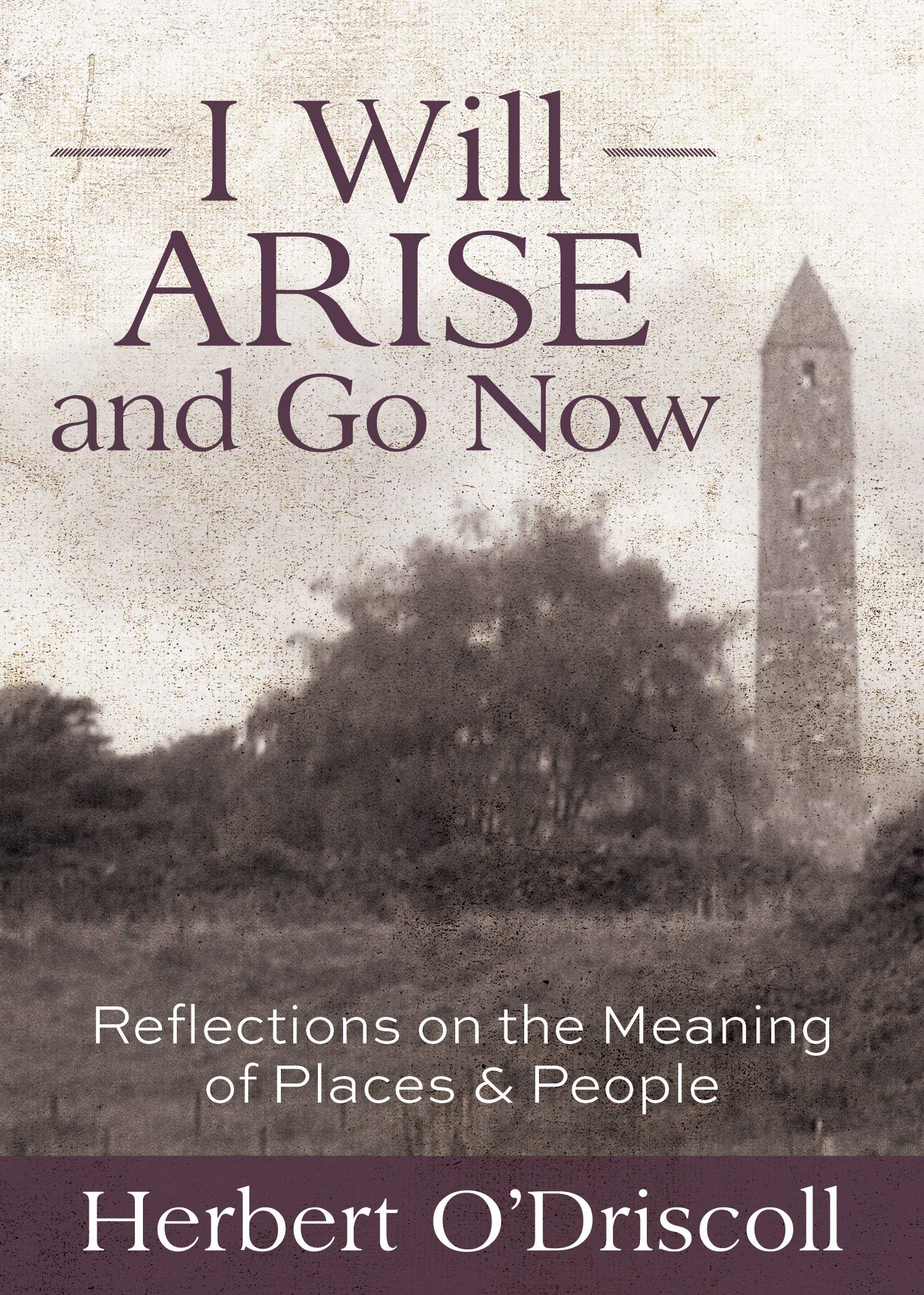 I Will Arise And Go Now Reflections On The Meaning Of Places And People By Herbert O Driscoll i-will-arise-and-go-now-reflections-on-the-meaning-of-places-and-people-by-herbert-o-driscoll
