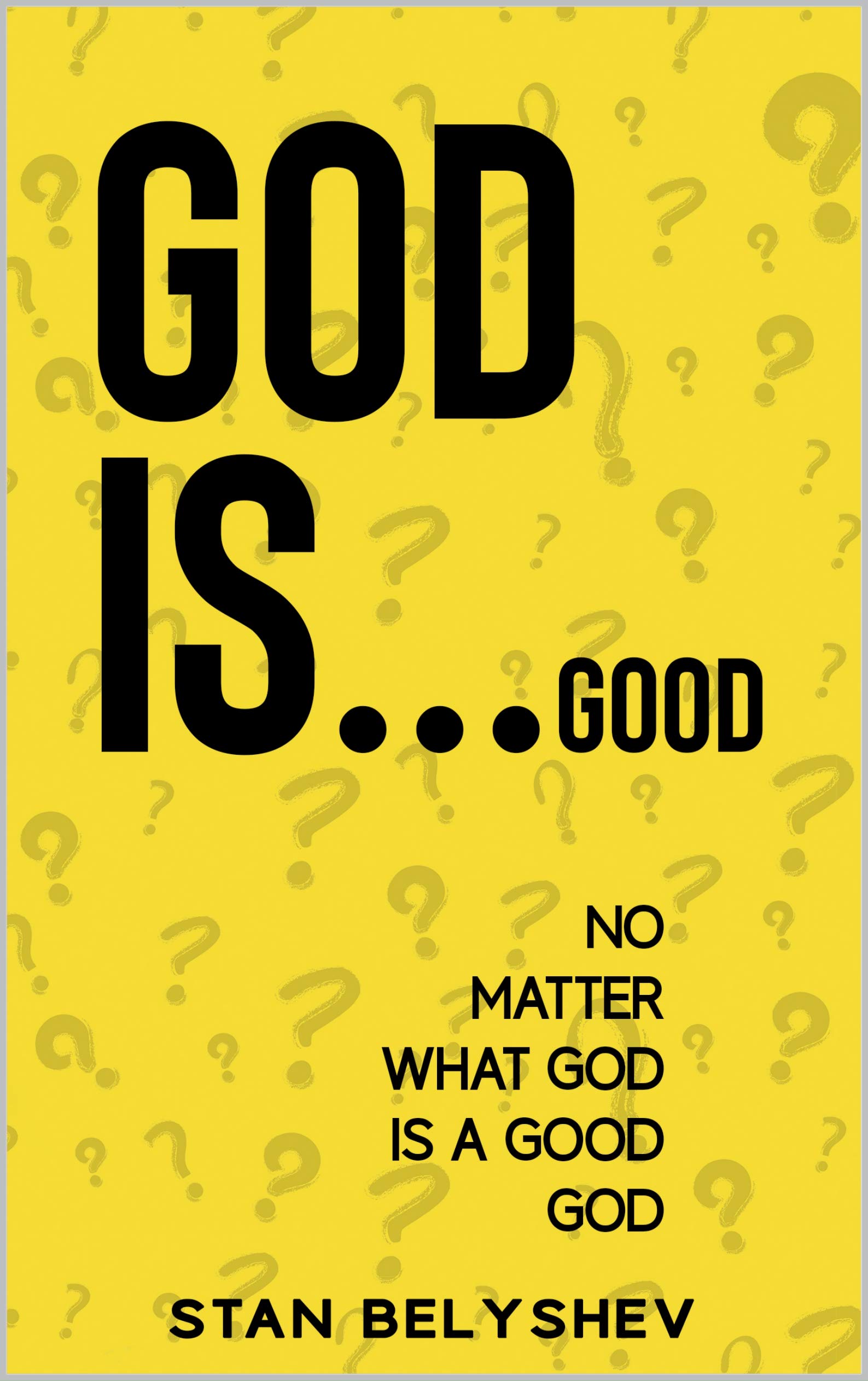 God Is...Good: No Matter What God Is A Good God by Stan Belyshev ...