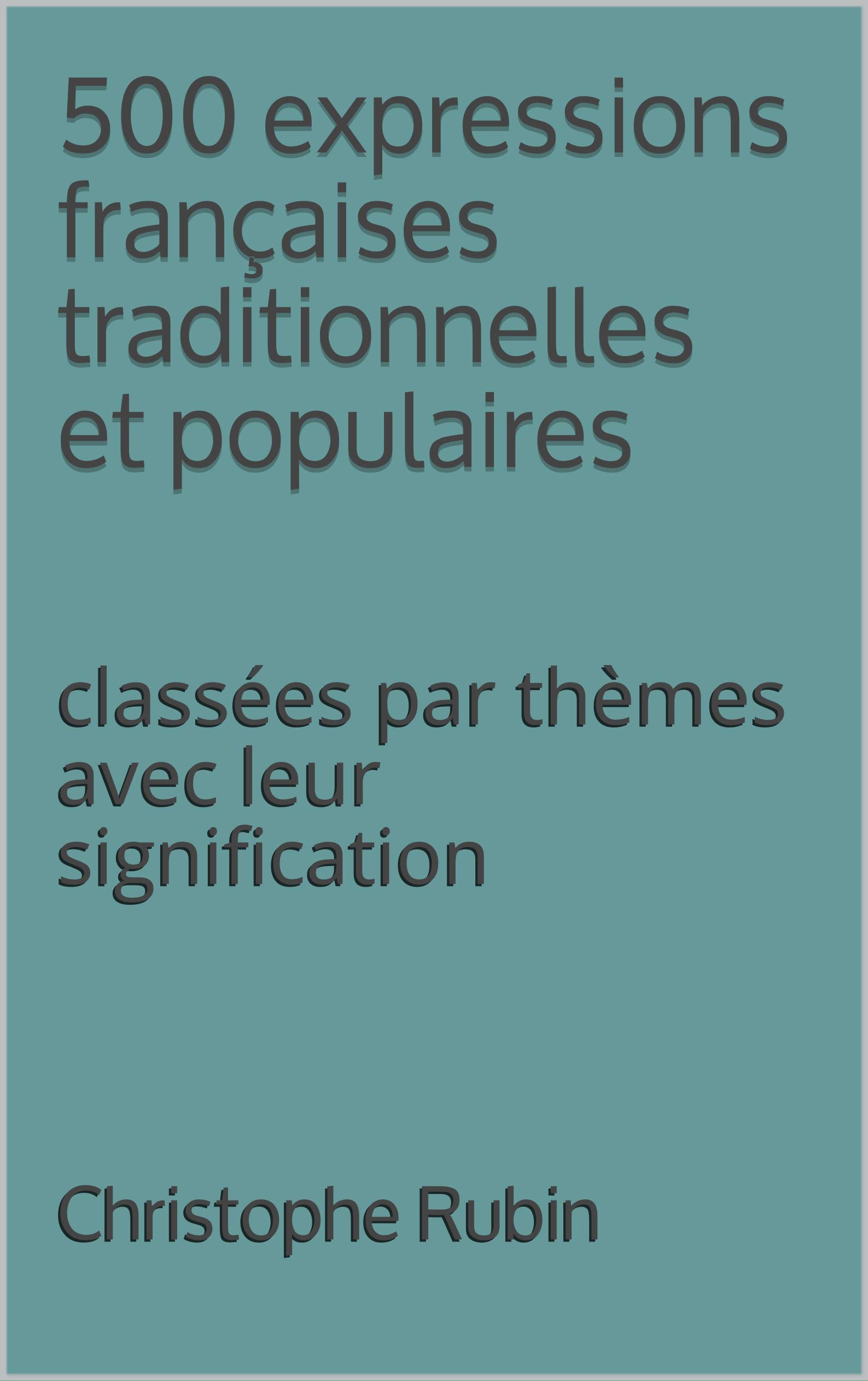 500 expressions françaises traditionnelles et populaires: classées par ...