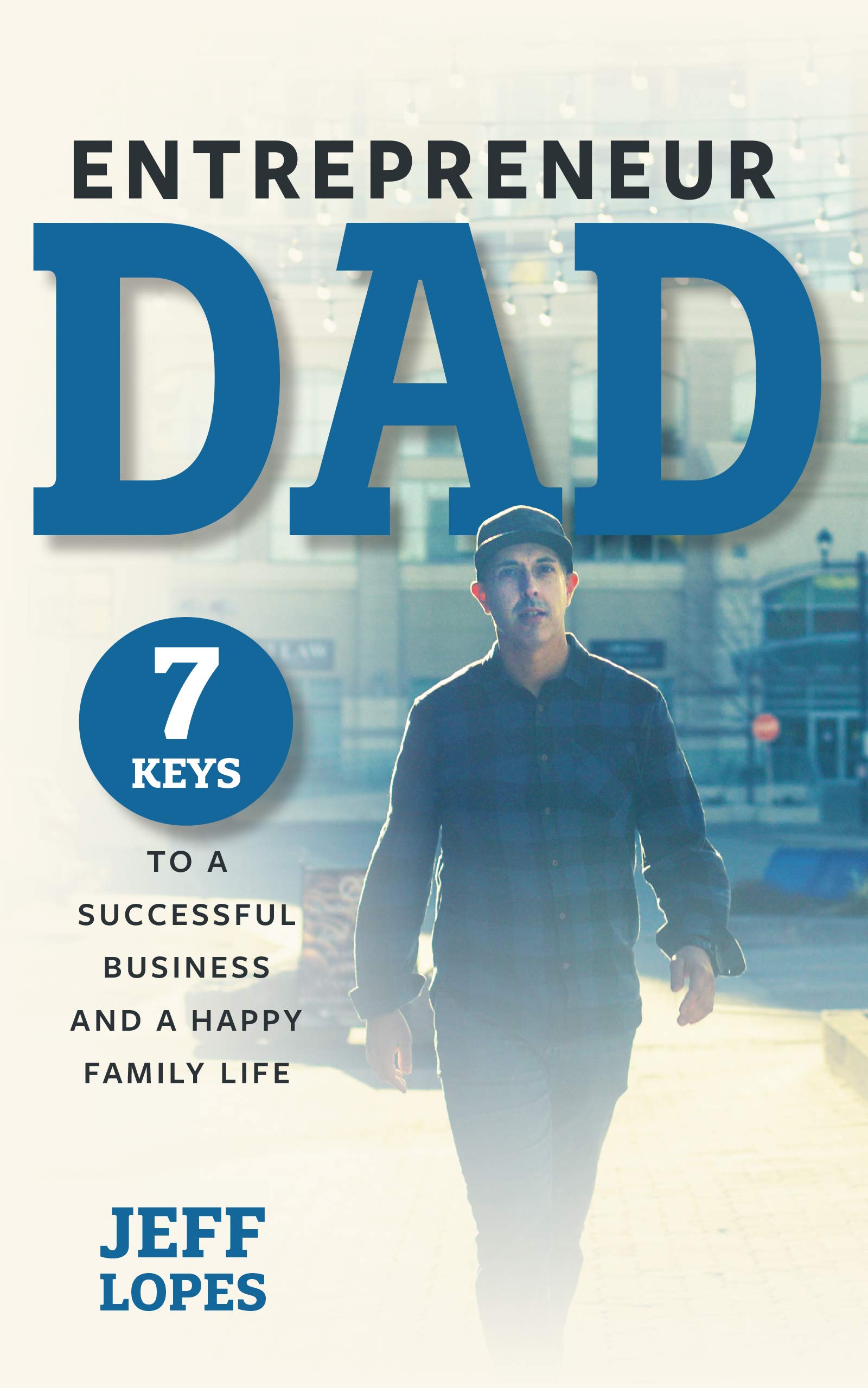 Entrepreneur Dad: 7 Keys to a Successful Business and a Happy Family ...